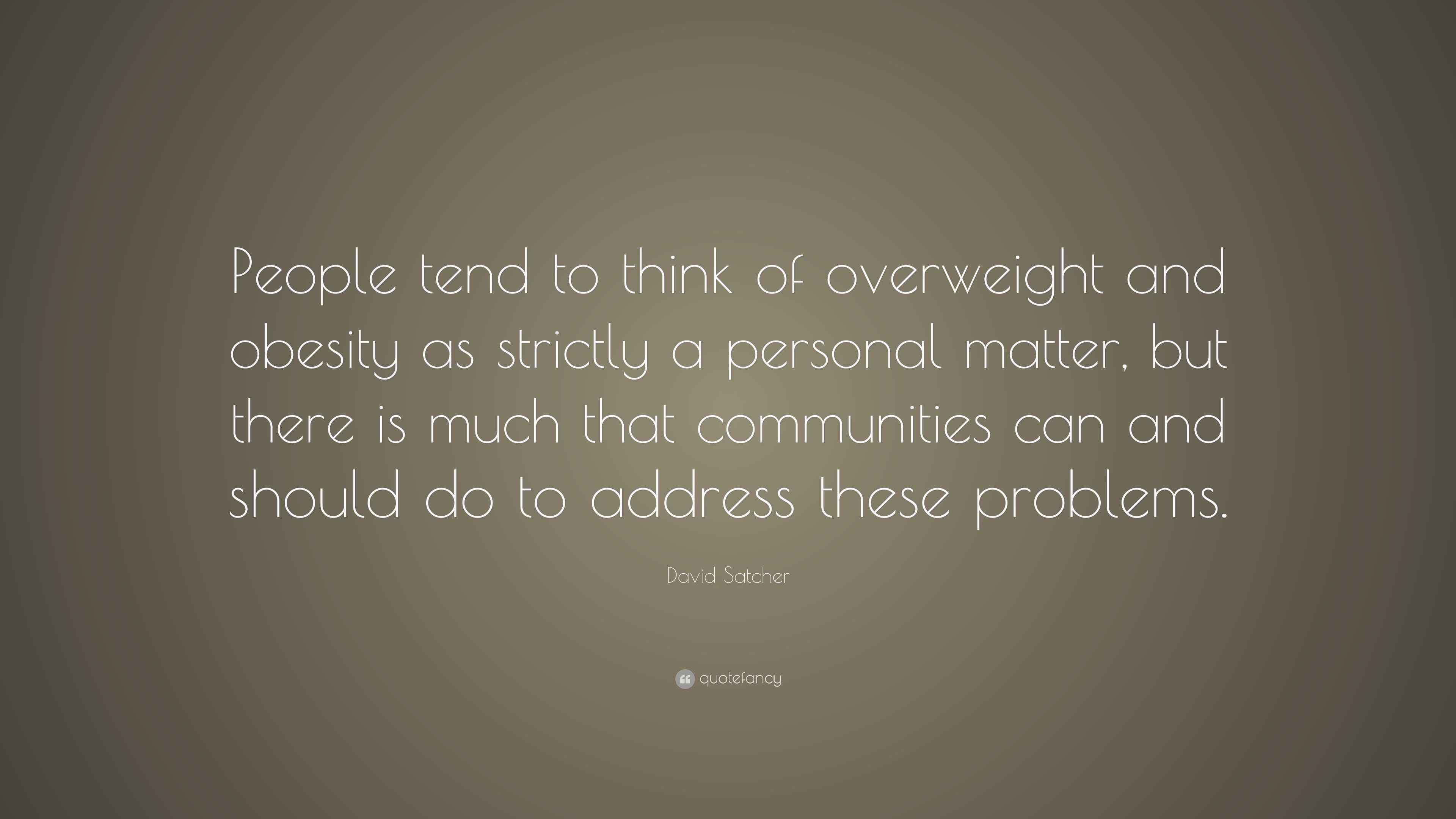 David Satcher Quote: “People tend to think of overweight and obesity as ...