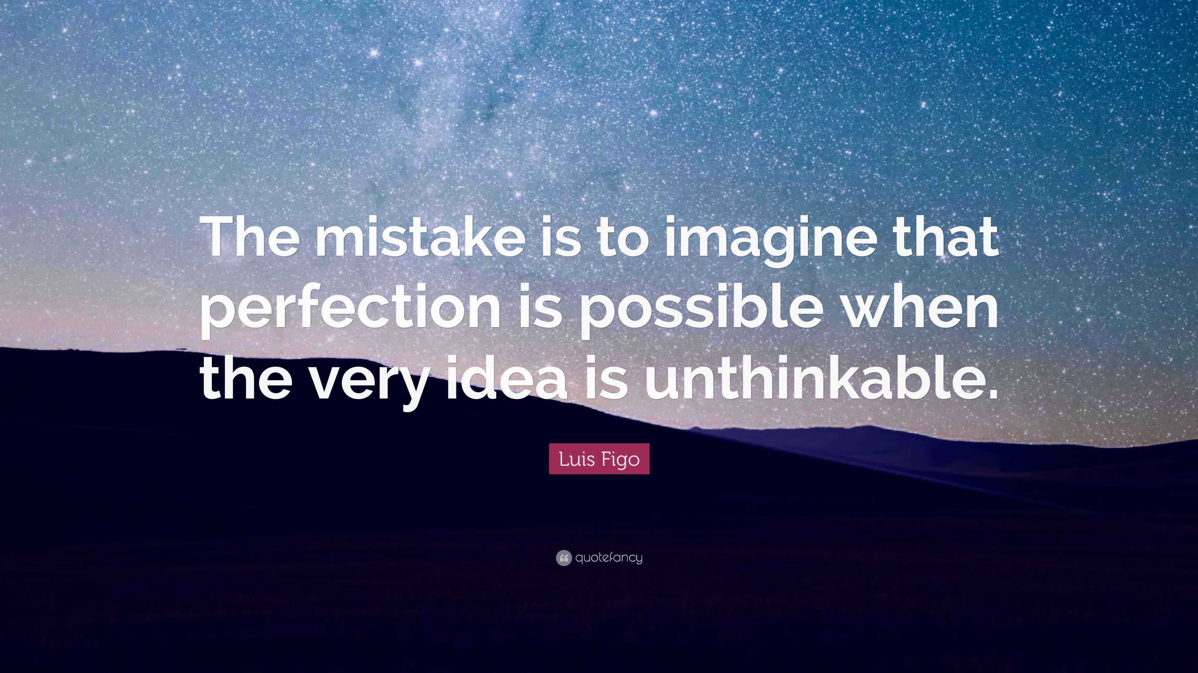 Luis Figo Quote: “The mistake is to imagine that perfection is possible ...