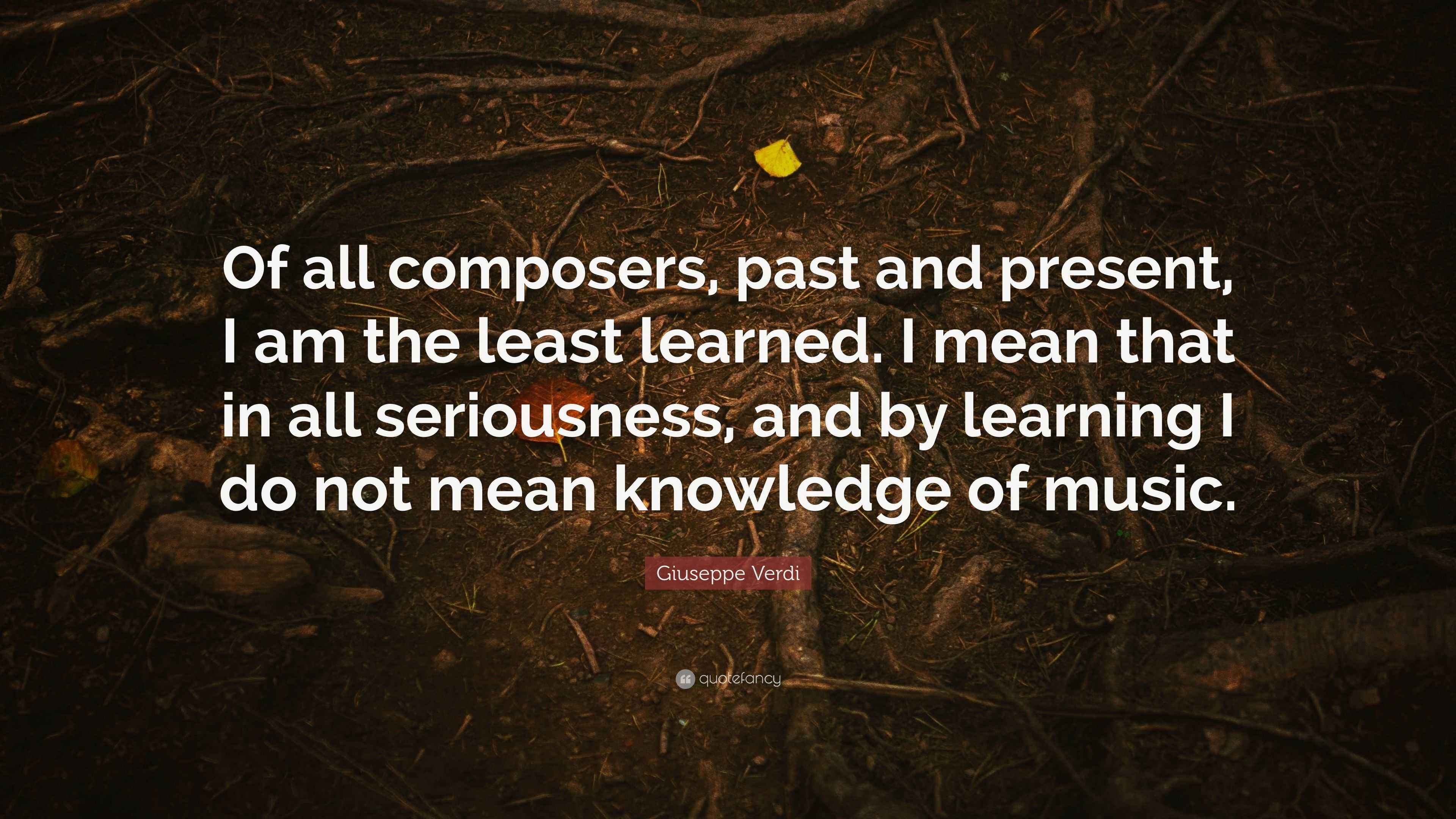 Giuseppe Verdi Quote: “Of all composers, past and present, I am the ...