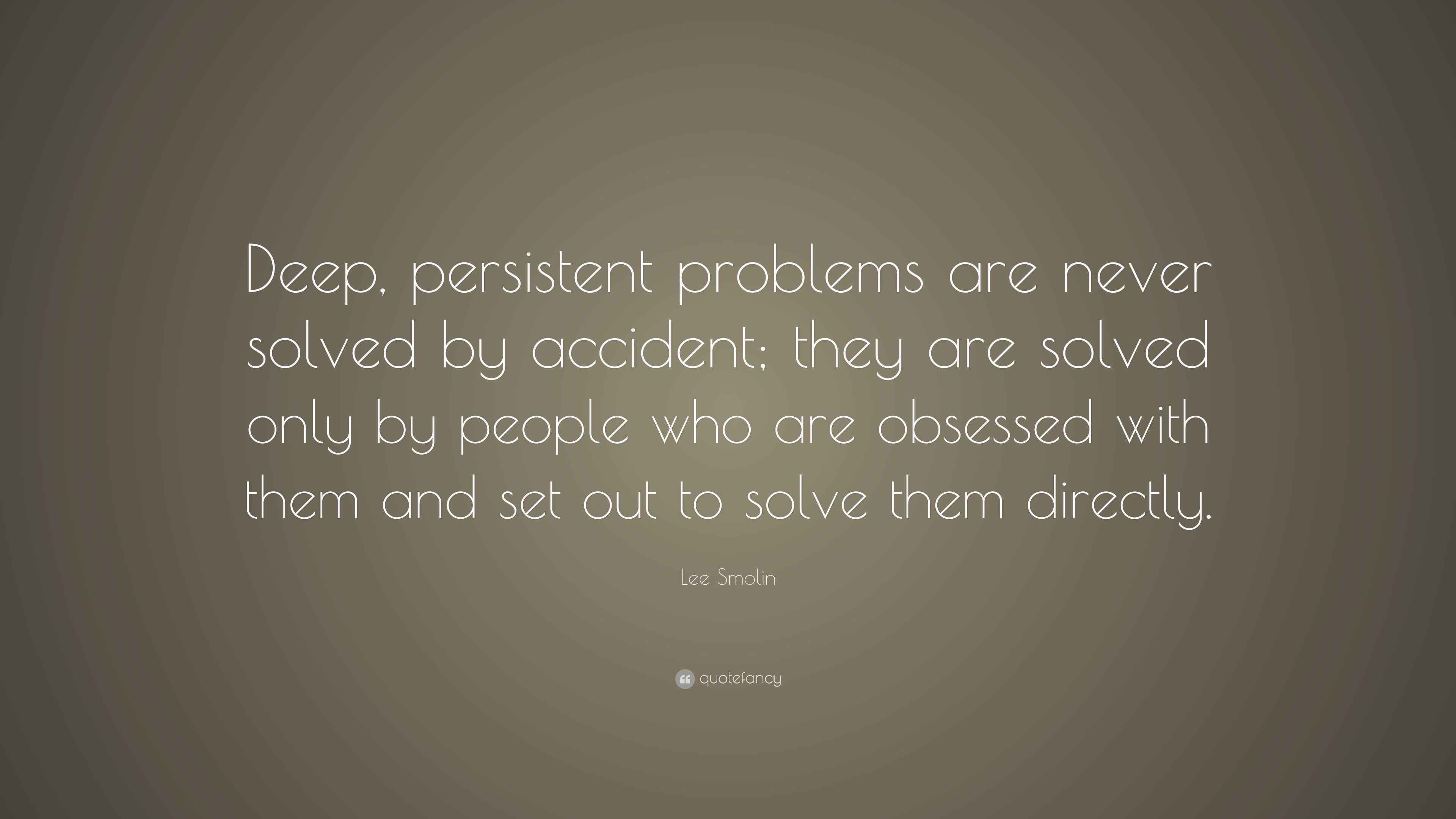 Lee Smolin Quote: “Deep, persistent problems are never solved by ...