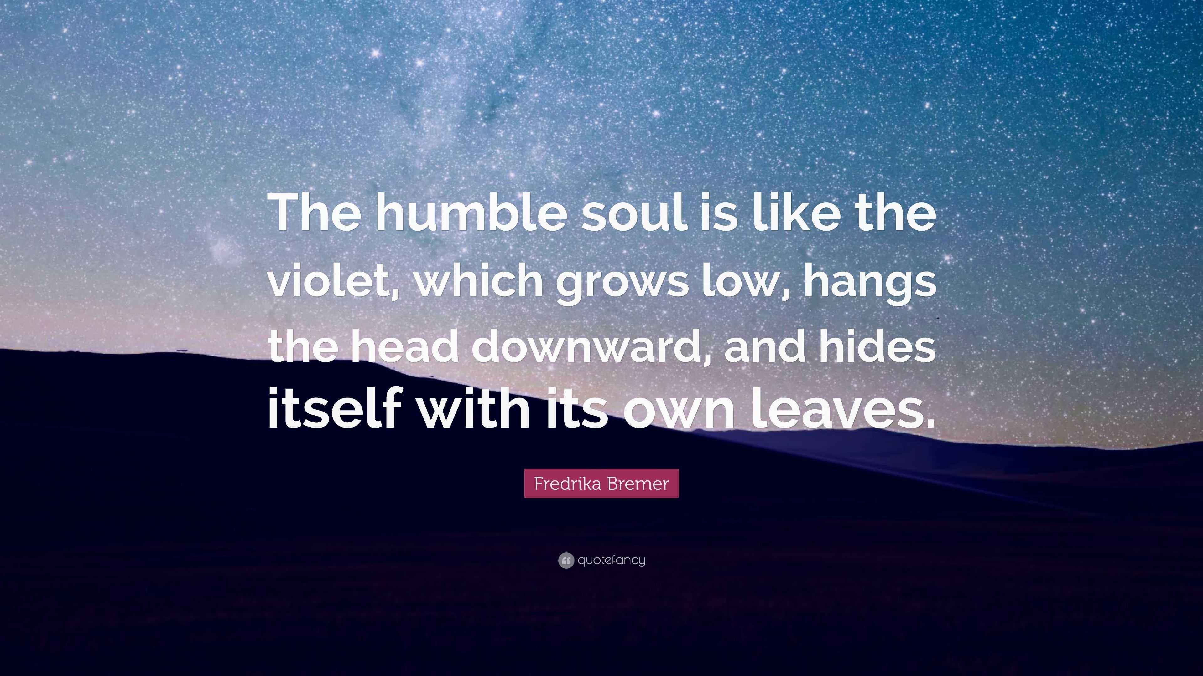 Fredrika Bremer Quote: “The humble soul is like the violet, which grows ...