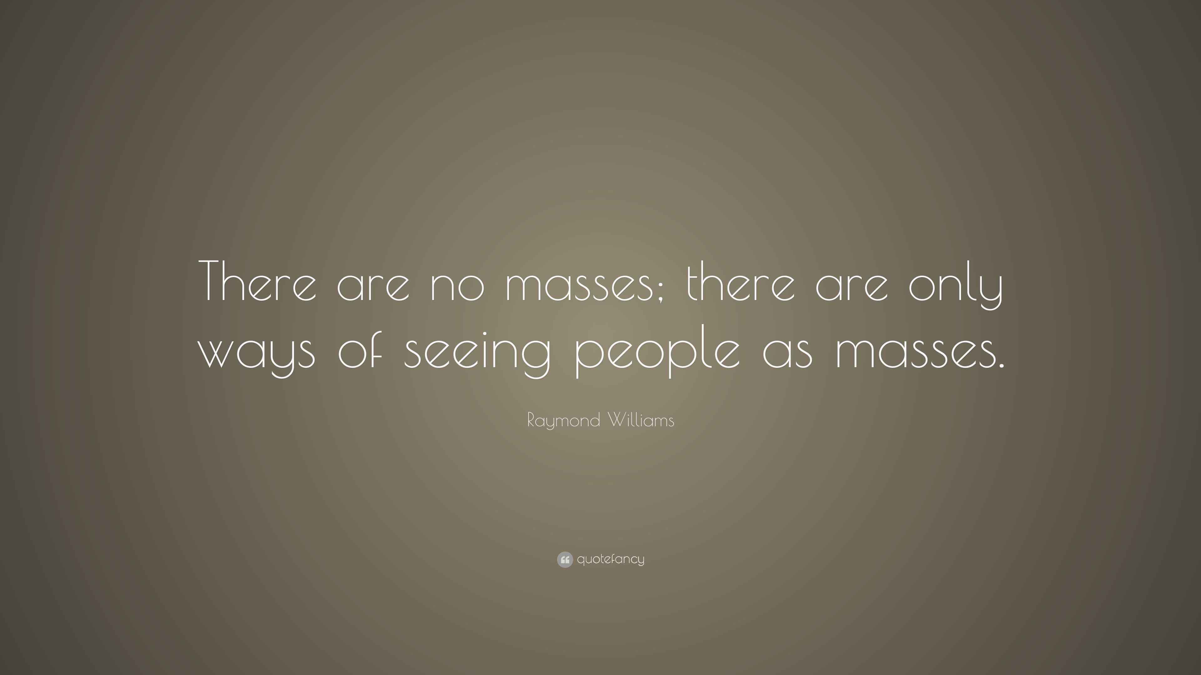 Raymond Williams Quote: “There are no masses; there are only ways of ...