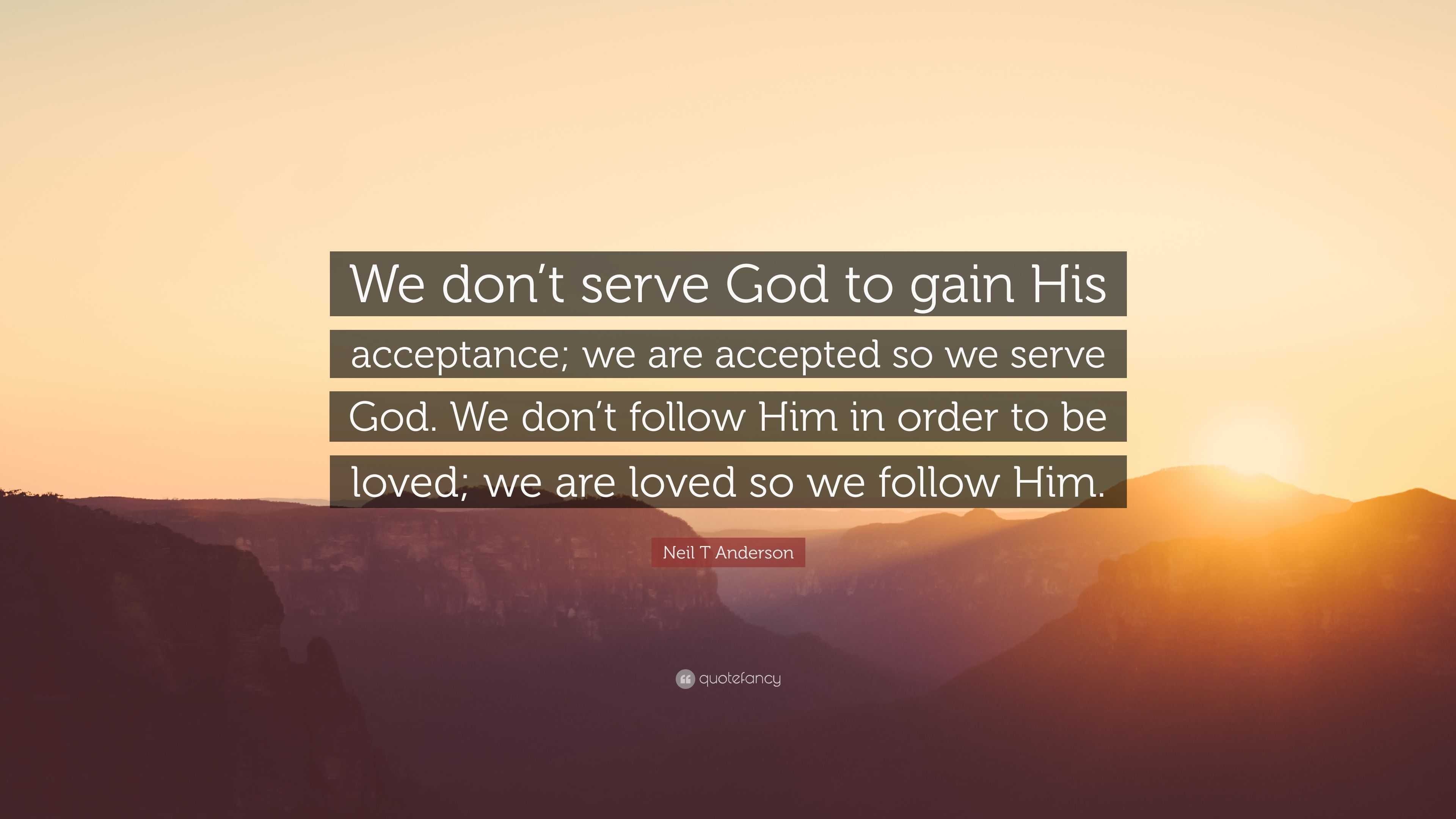 Neil T Anderson Quote: “We don’t serve God to gain His acceptance; we ...