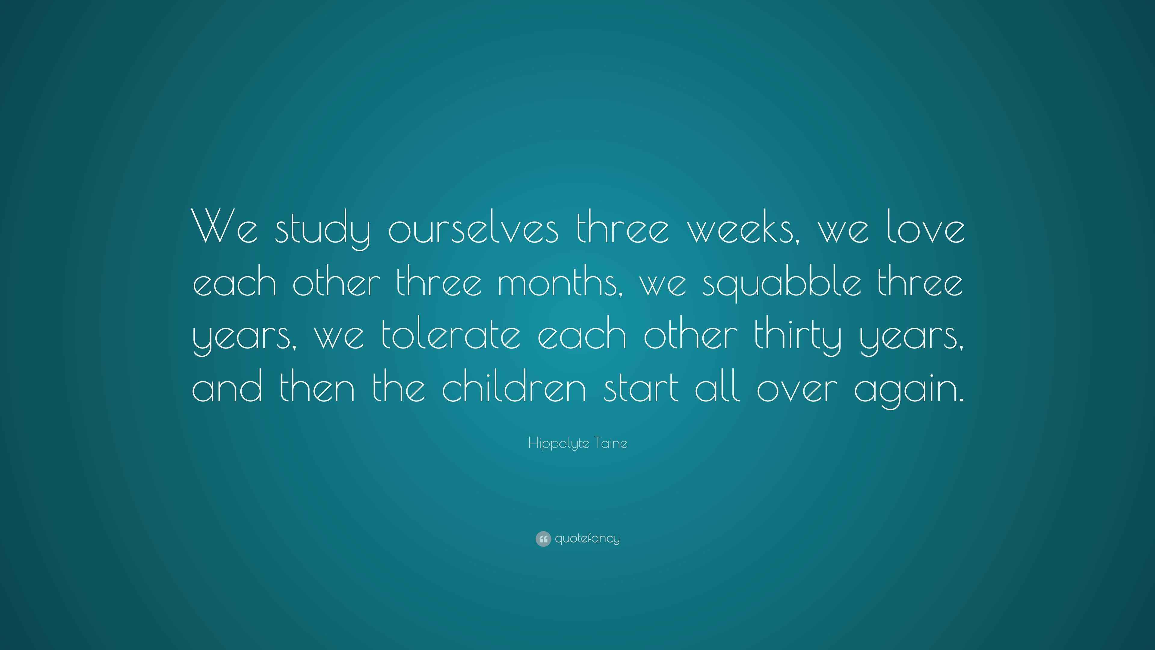 Hippolyte Taine Quote: “We study ourselves three weeks, we love each ...