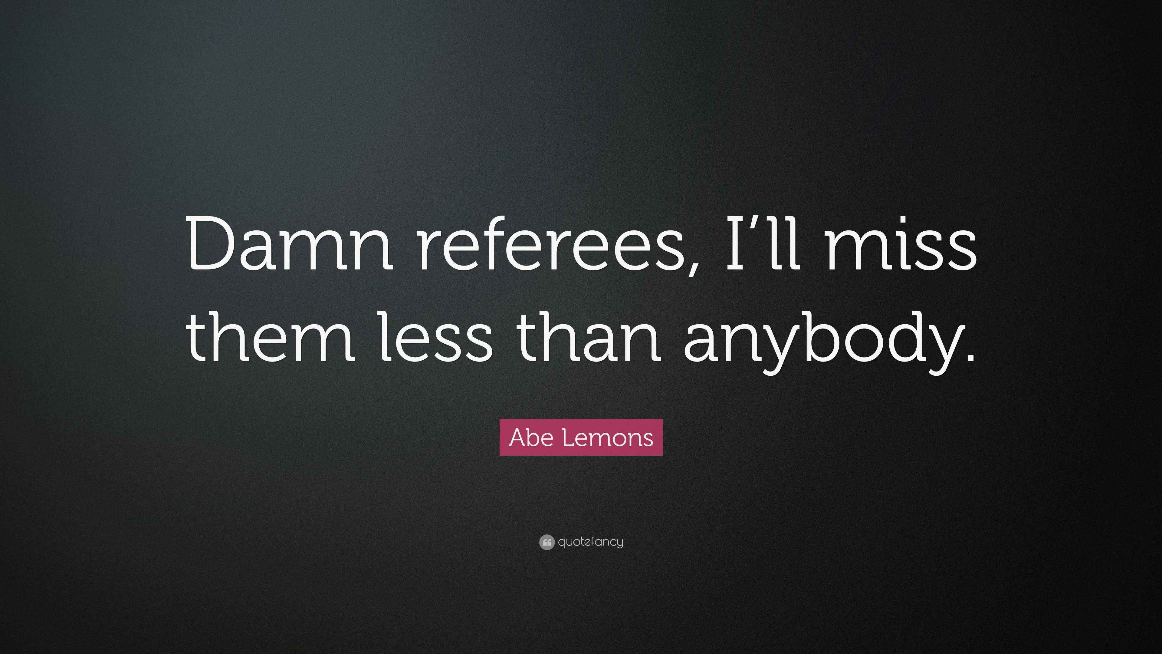 Abe Lemons Quote: “Damn referees, I’ll miss them less than anybody.”
