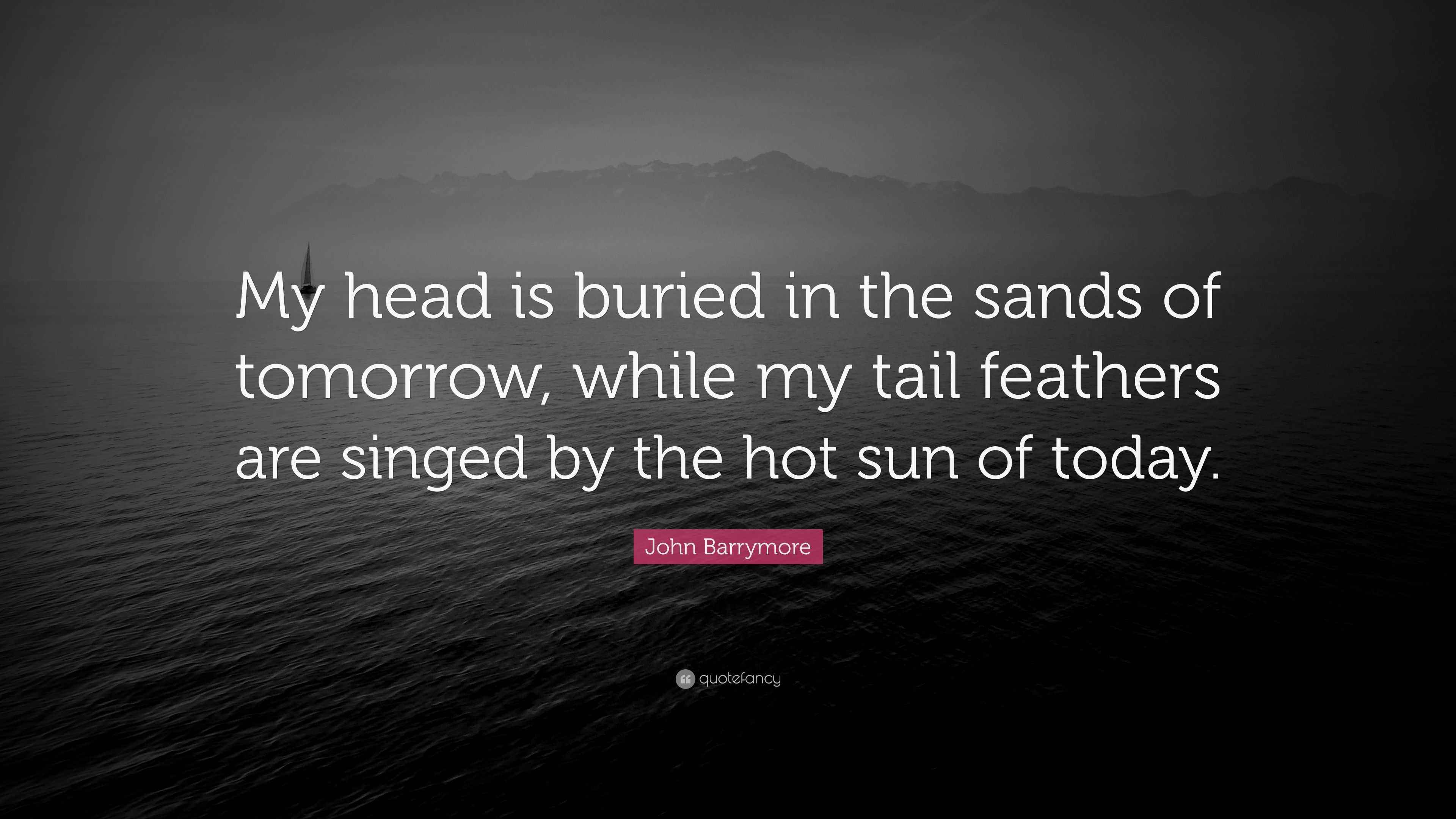 John Barrymore Quote: “My head is buried in the sands of tomorrow ...