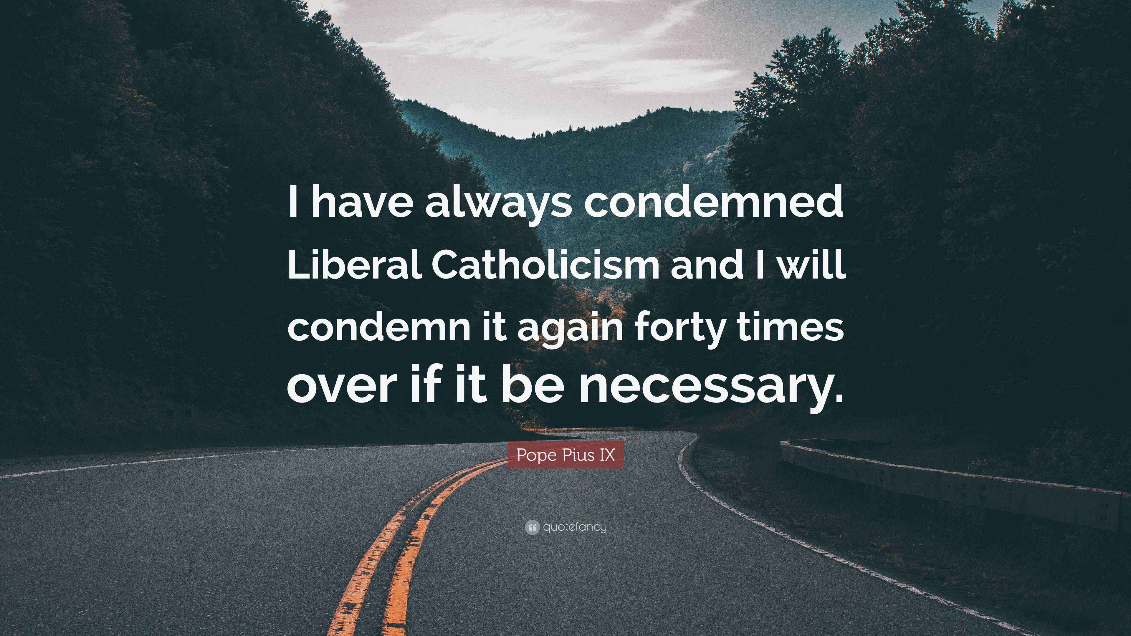 Pope Pius IX Quote: “I have always condemned Liberal Catholicism and I ...