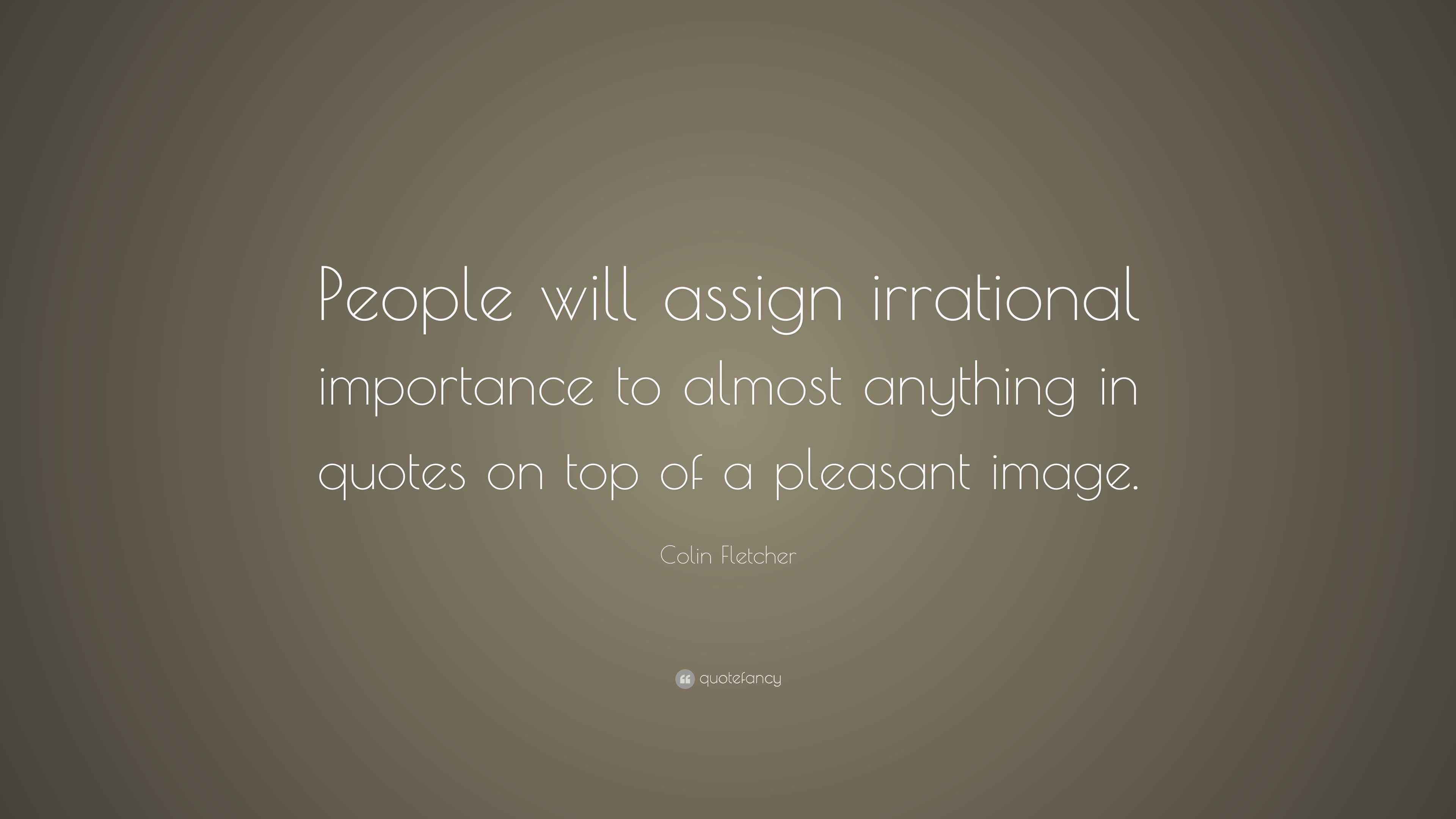 Colin Fletcher Quote: “People will assign irrational importance to ...