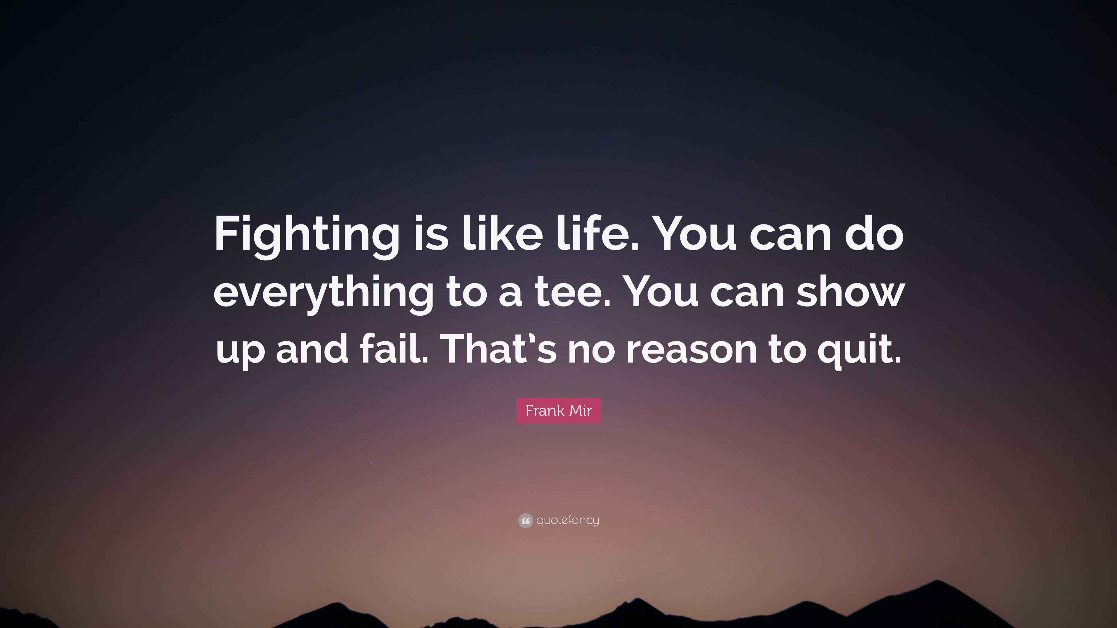 Frank Mir Quote: “Fighting is like life. You can do everything to a tee ...