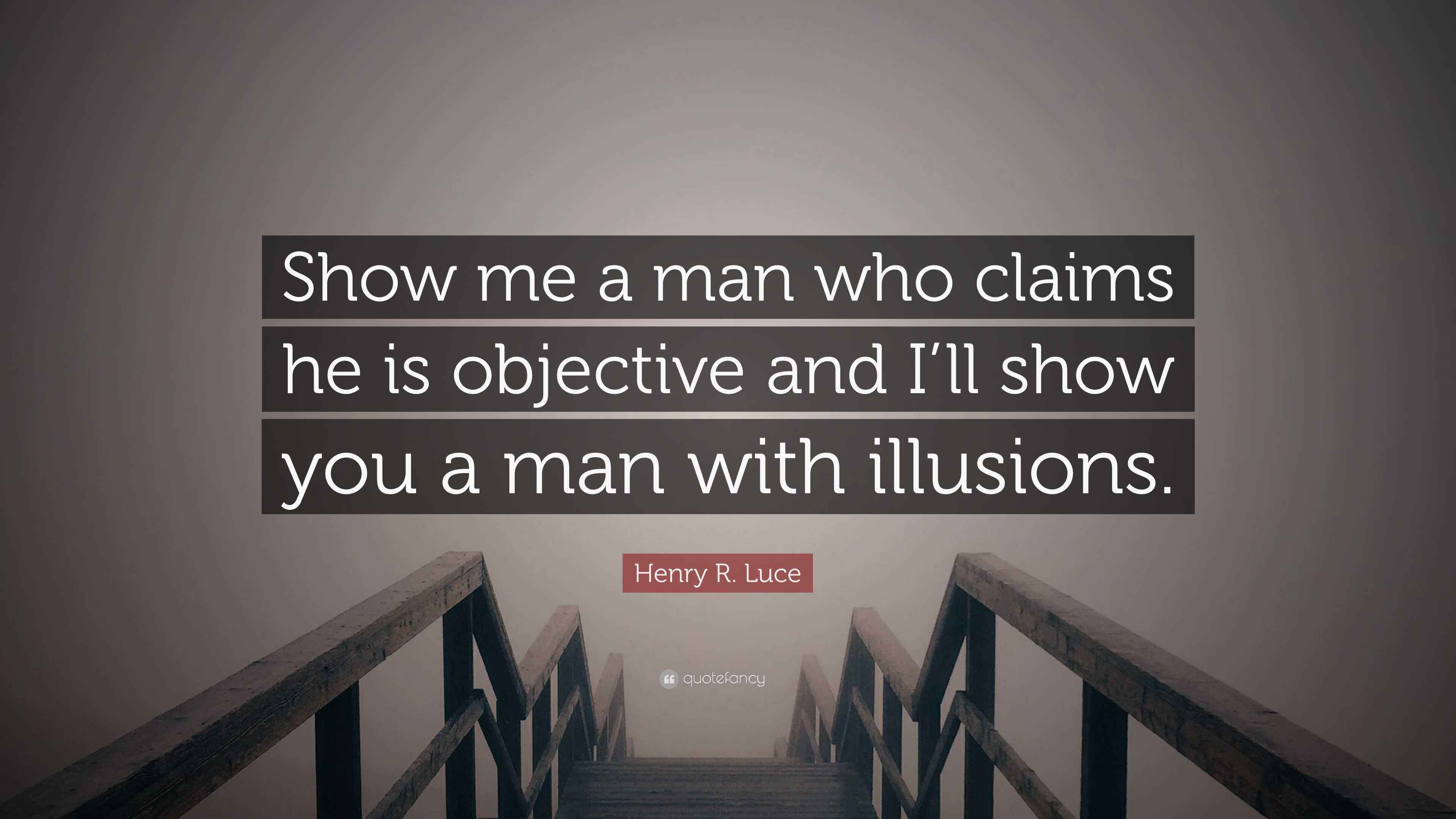 Henry R. Luce Quote: “Show me a man who claims he is objective and I’ll ...