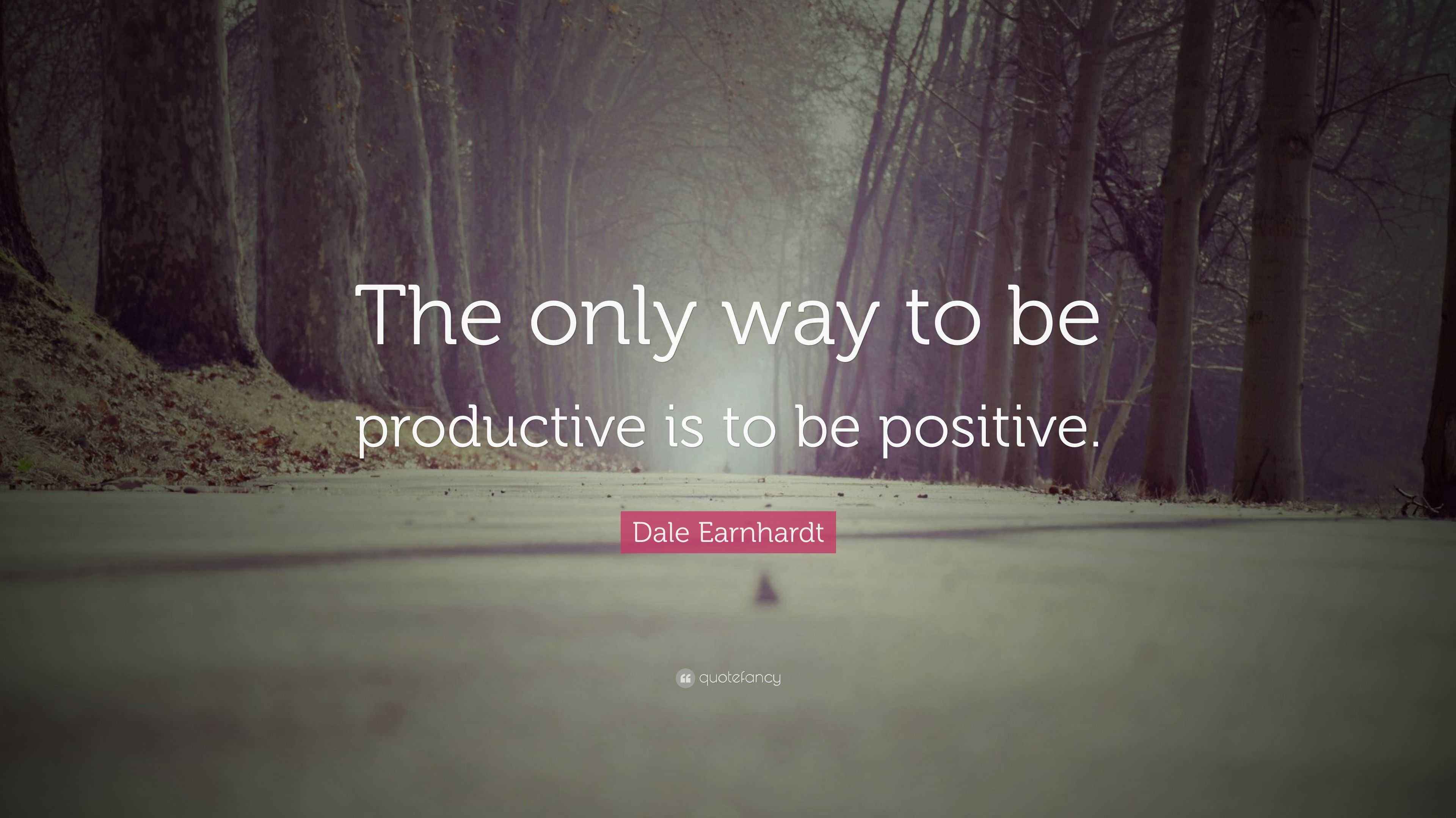 Dale Earnhardt Quote: “The only way to be productive is to be positive.”