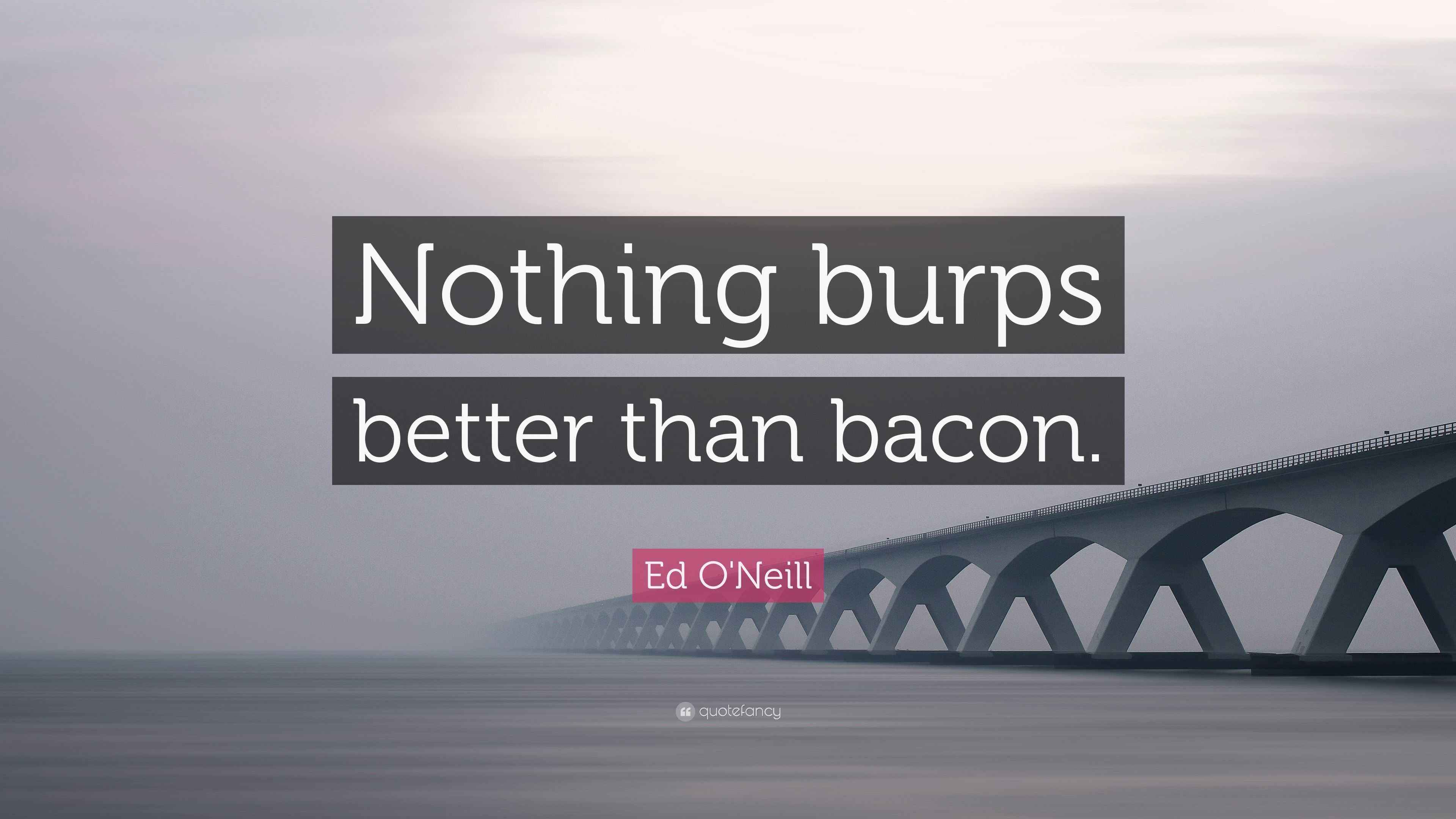 Ed O'Neill Quote: “Nothing burps better than bacon.”