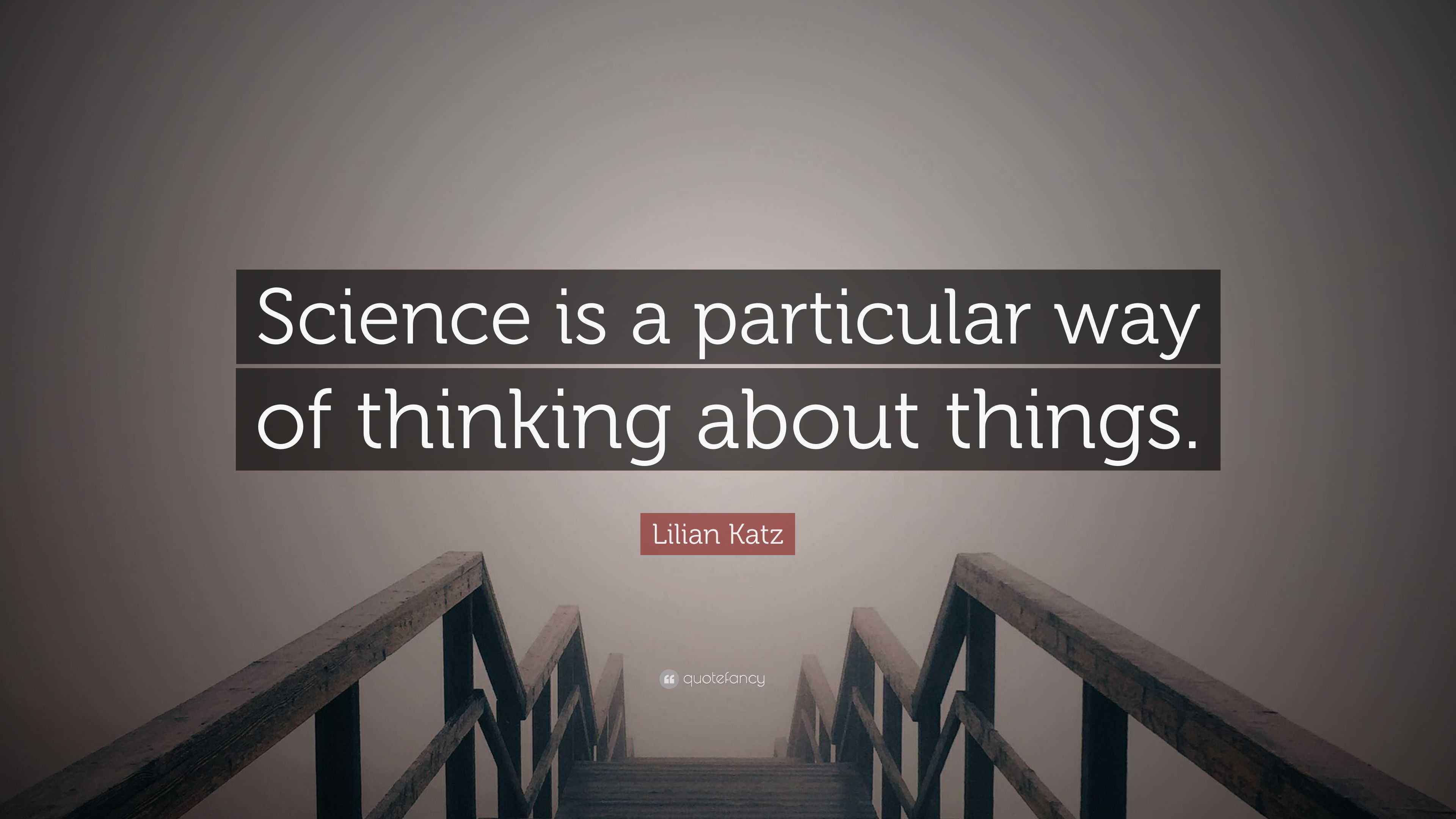 Lilian Katz Quote: “Science is a particular way of thinking about things.”