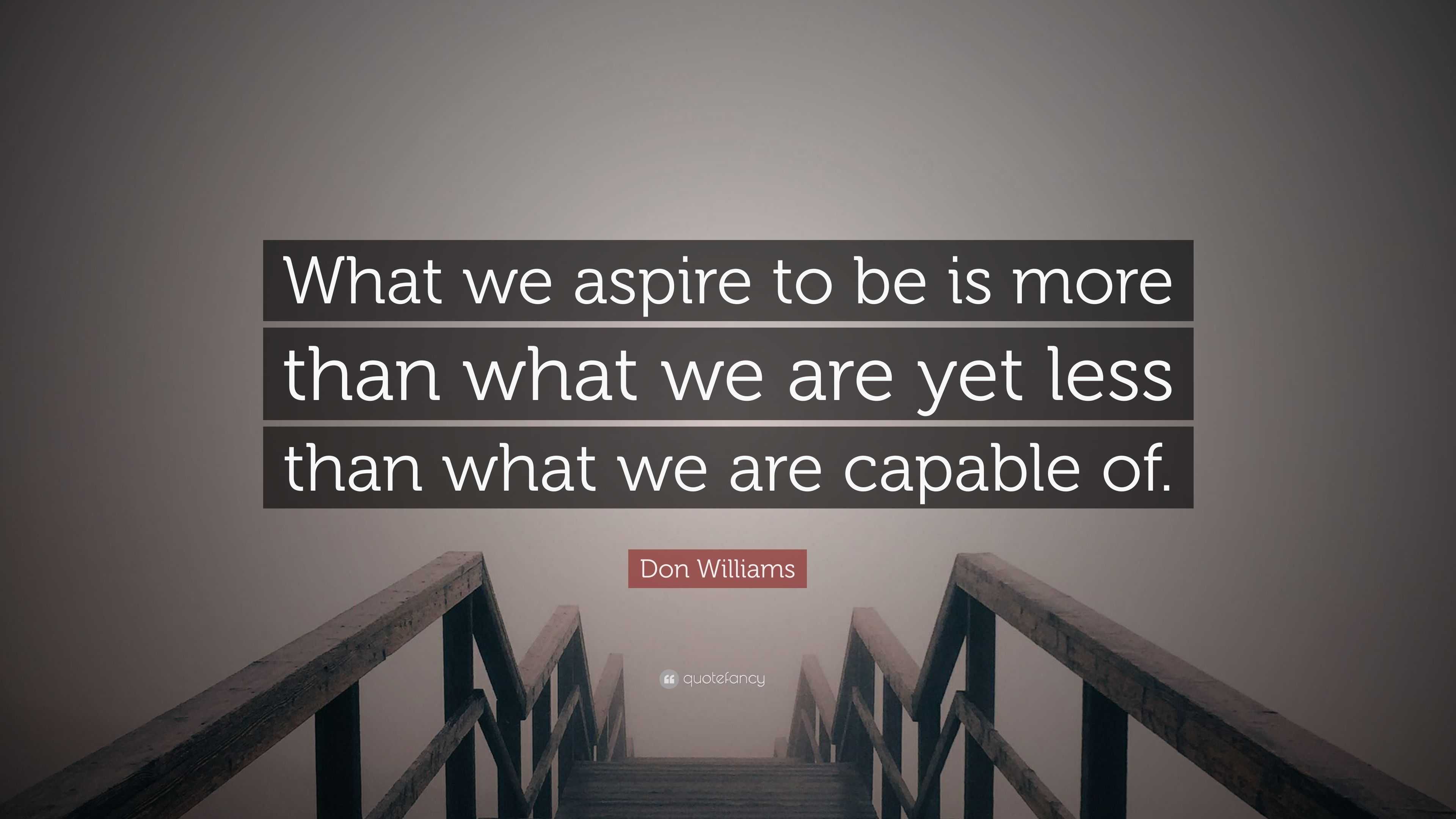 Don Williams Quote: “What we aspire to be is more than what we are yet ...