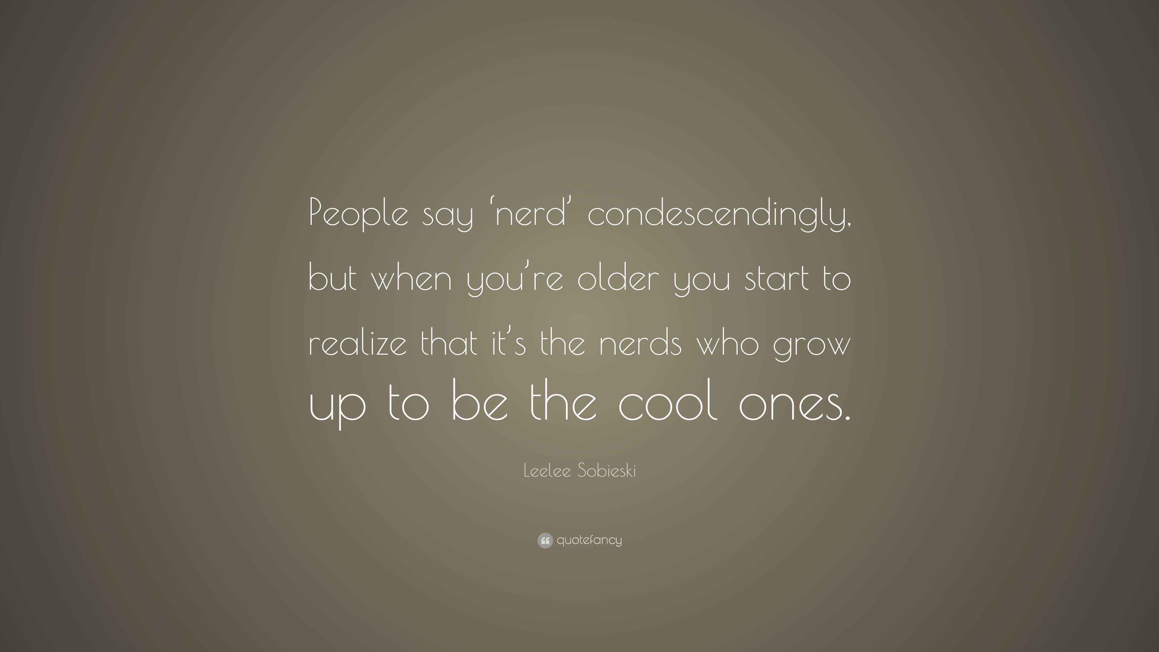 Leelee Sobieski Quote: “People say ‘nerd’ condescendingly, but when you ...