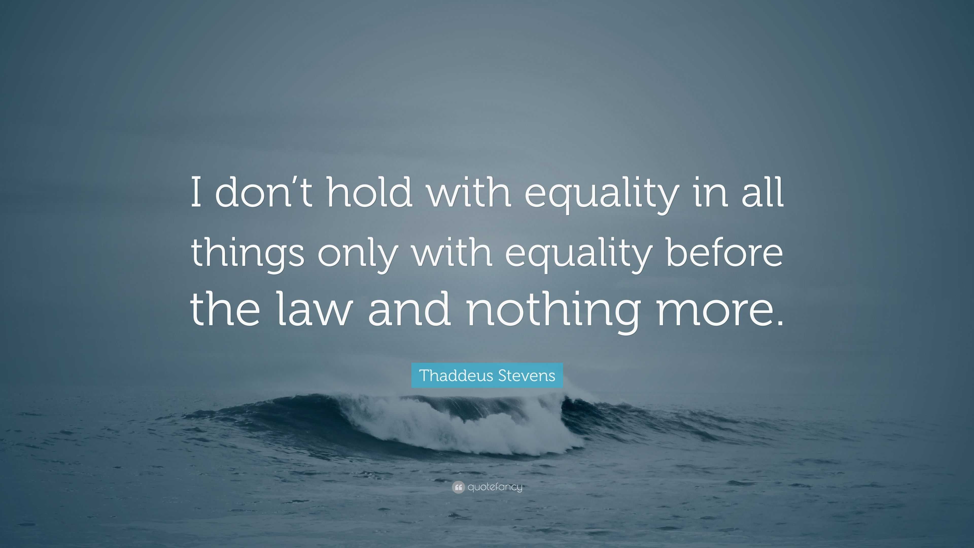 Thaddeus Stevens Quote: “I don’t hold with equality in all things only ...
