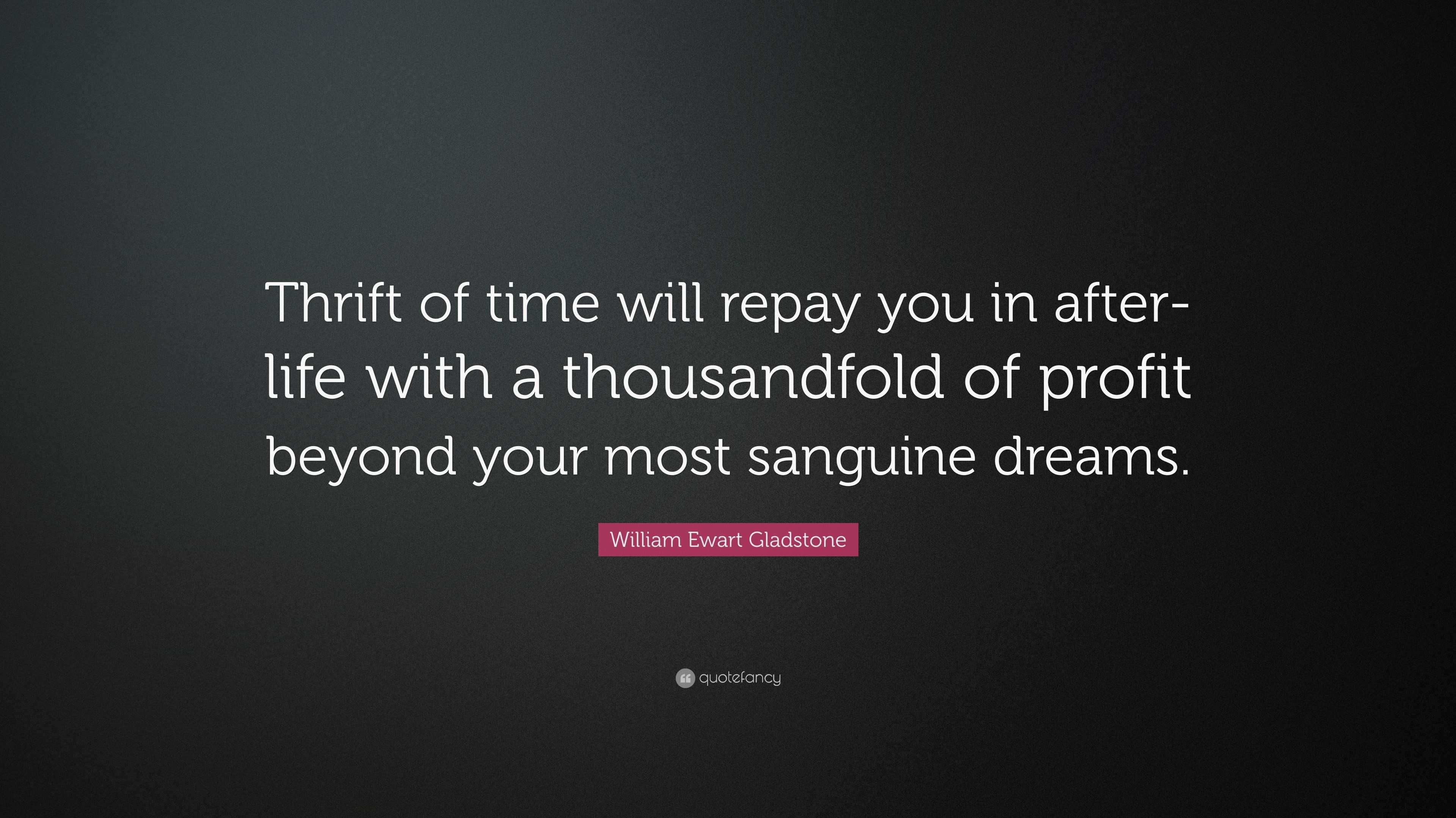 William Ewart Gladstone Quote: “Thrift of time will repay you in after ...