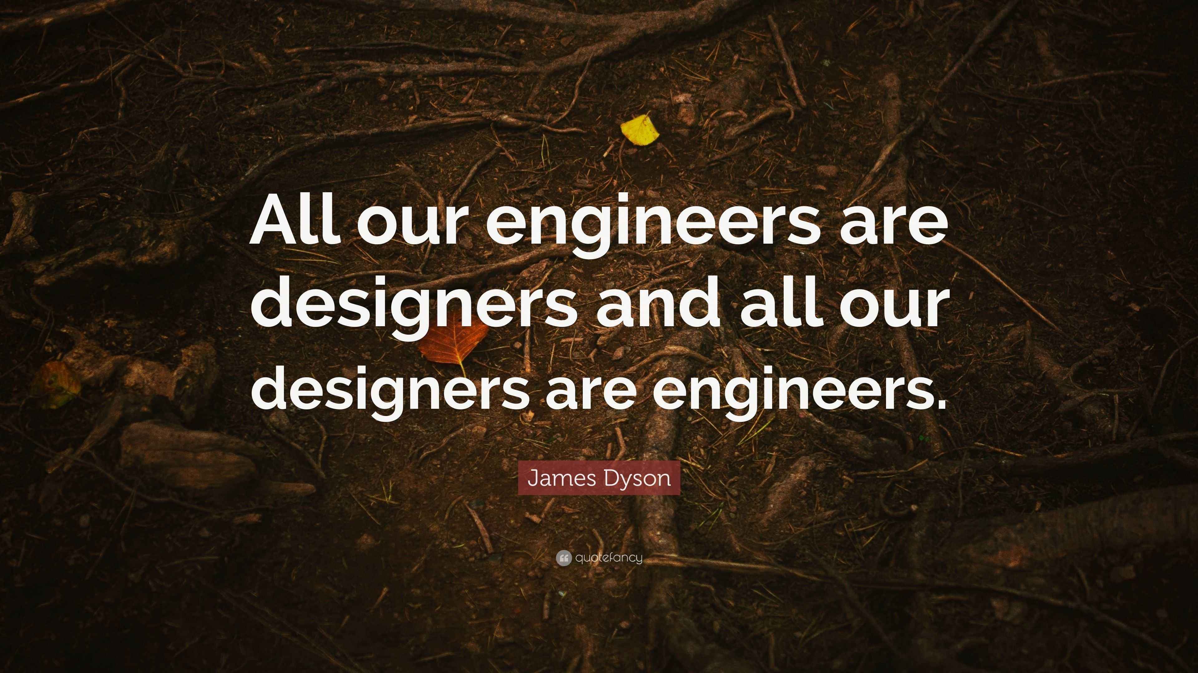 James Dyson Quote: “All our engineers are designers and all our ...