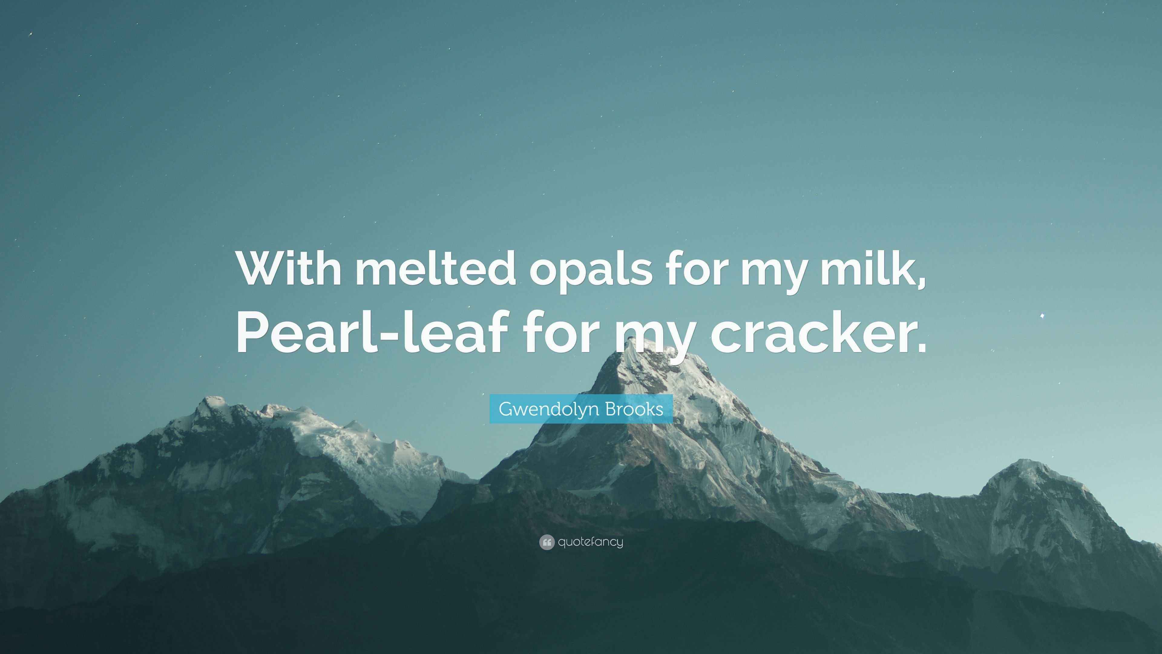 Gwendolyn Brooks Quote: “With melted opals for my milk, Pearl-leaf for ...