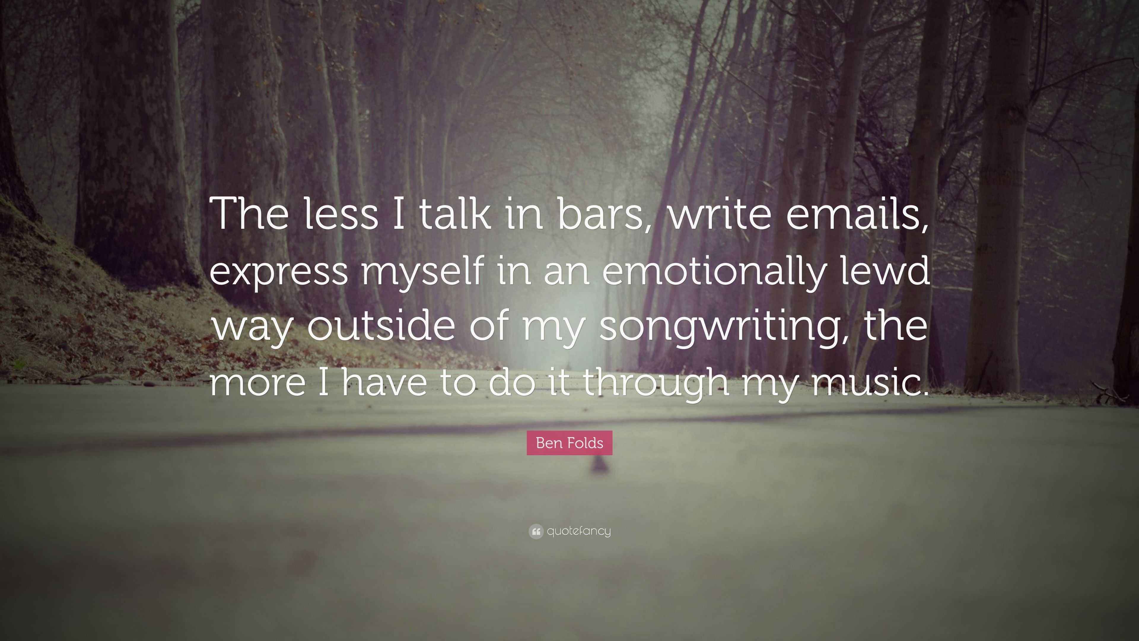 Ben Folds Quote: “The less I talk in bars, write emails, express myself ...