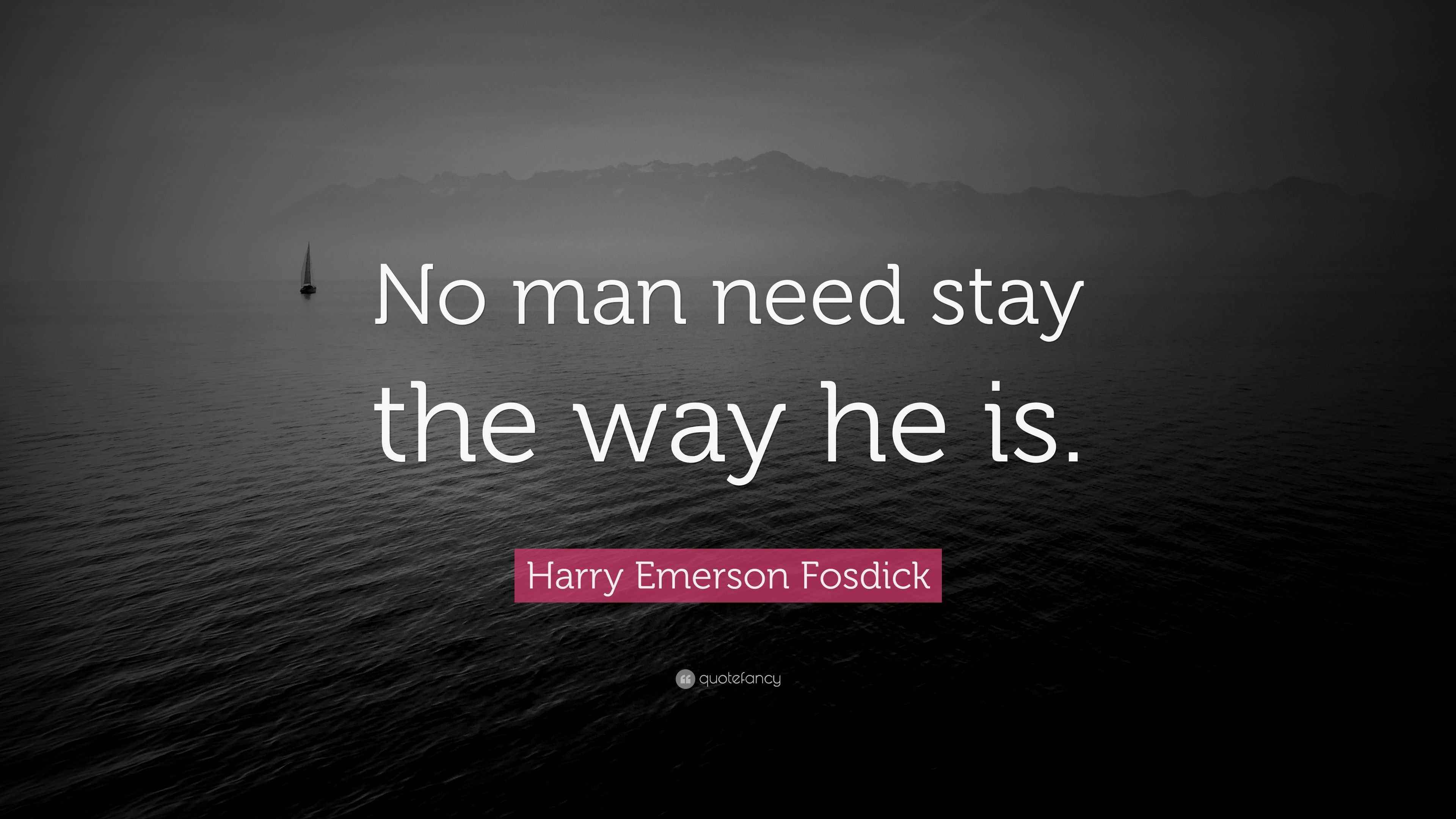 Harry Emerson Fosdick Quote: “No man need stay the way he is.”