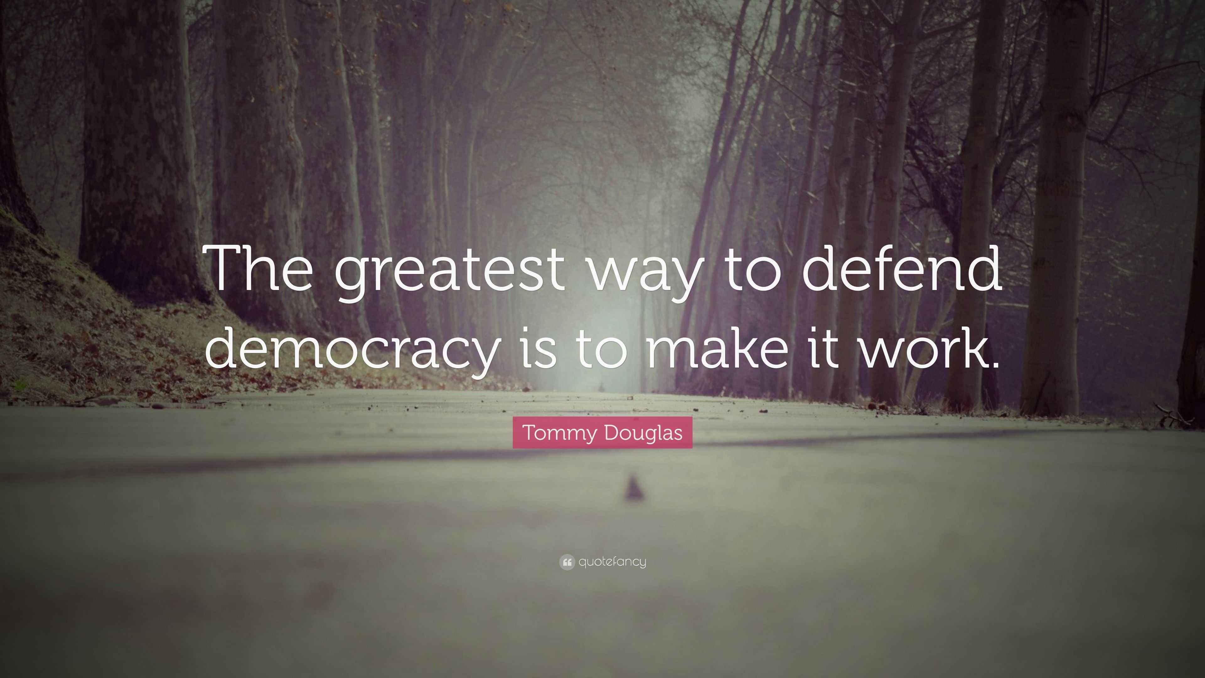 Tommy Douglas Quote: “The greatest way to defend democracy is to make ...