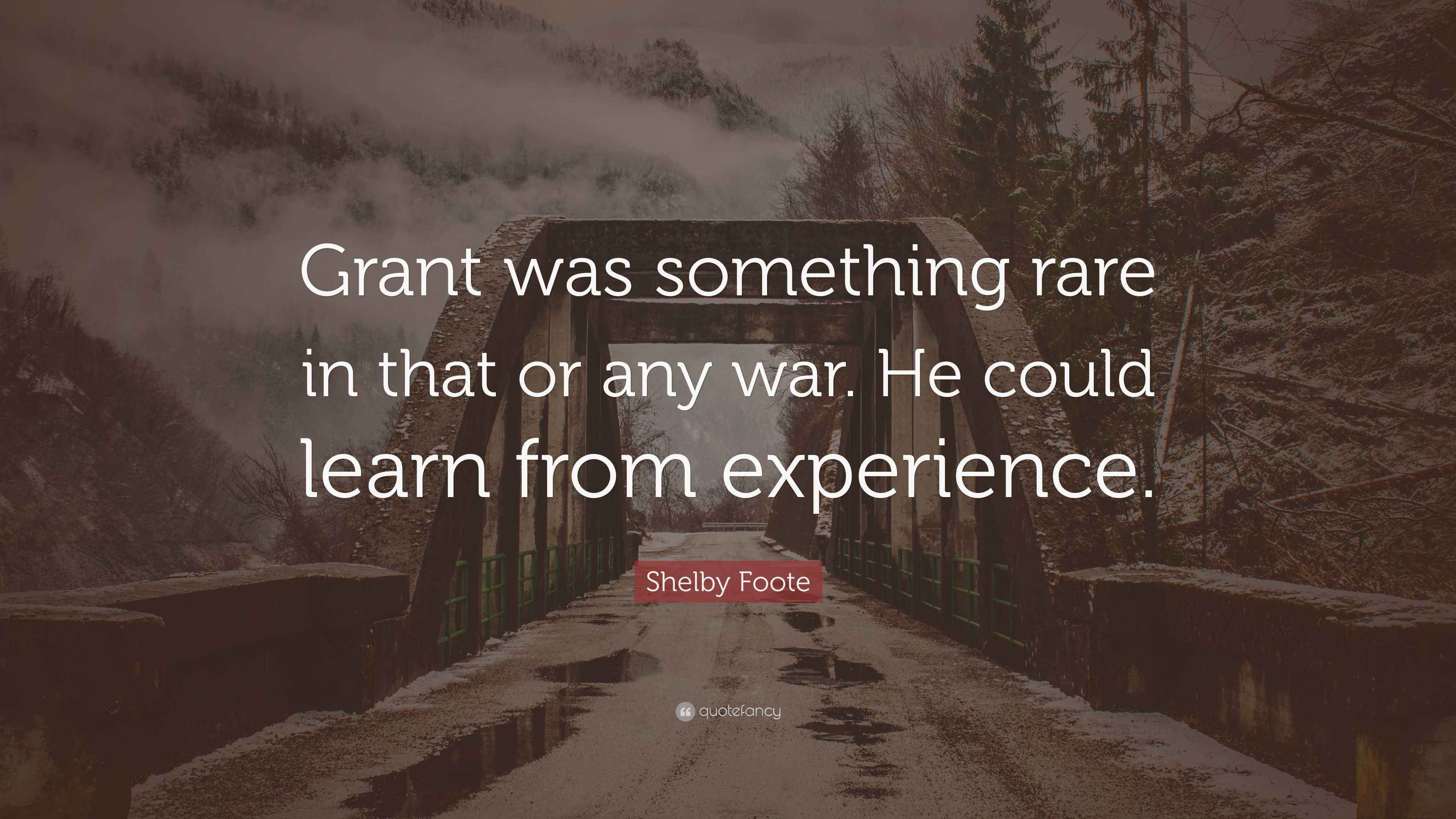 Shelby Foote Quote: “Grant was something rare in that or any war. He ...