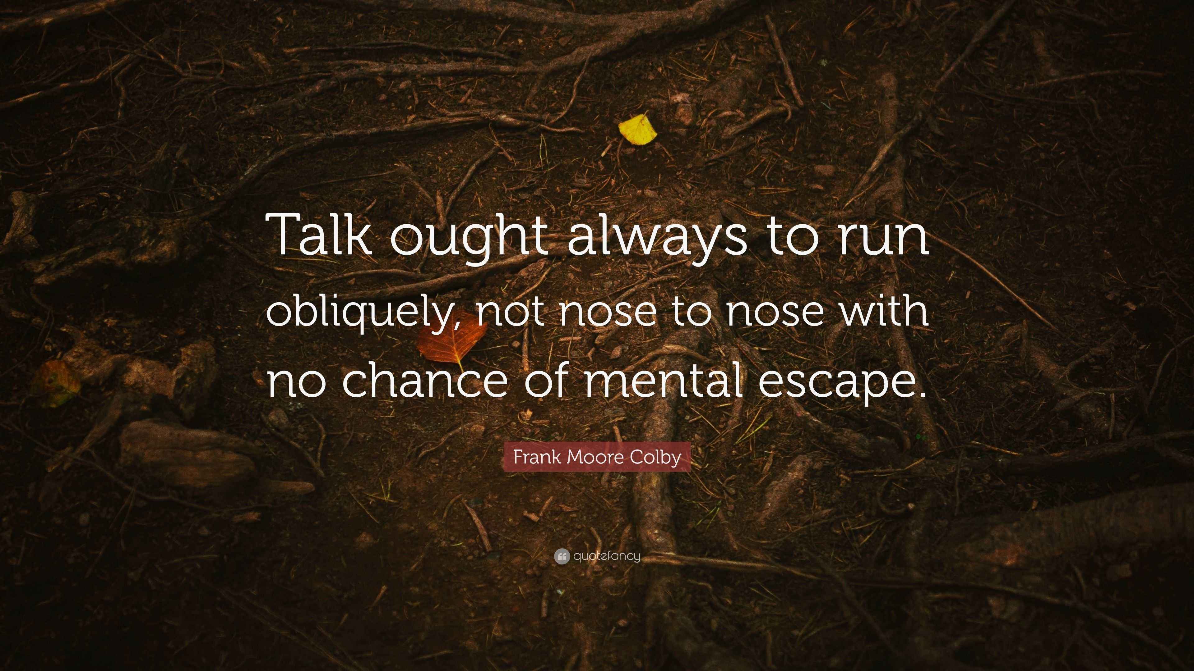 Frank Moore Colby Quote: “Talk ought always to run obliquely, not nose ...