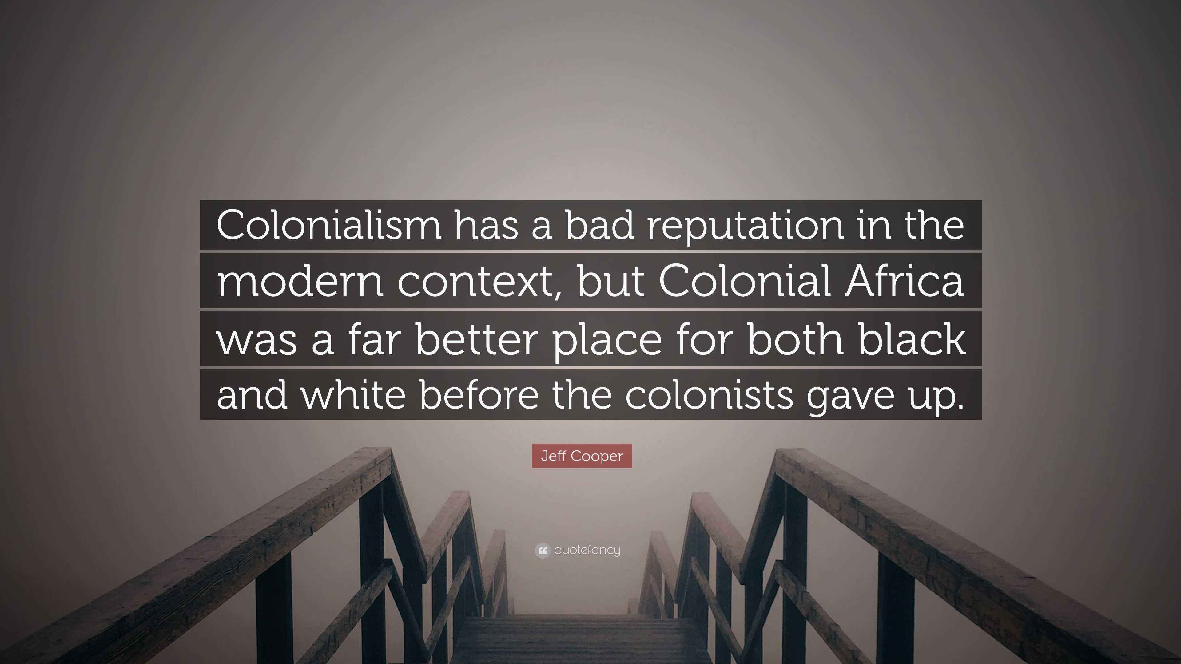 Jeff Cooper Quote: “Colonialism has a bad reputation in the modern ...