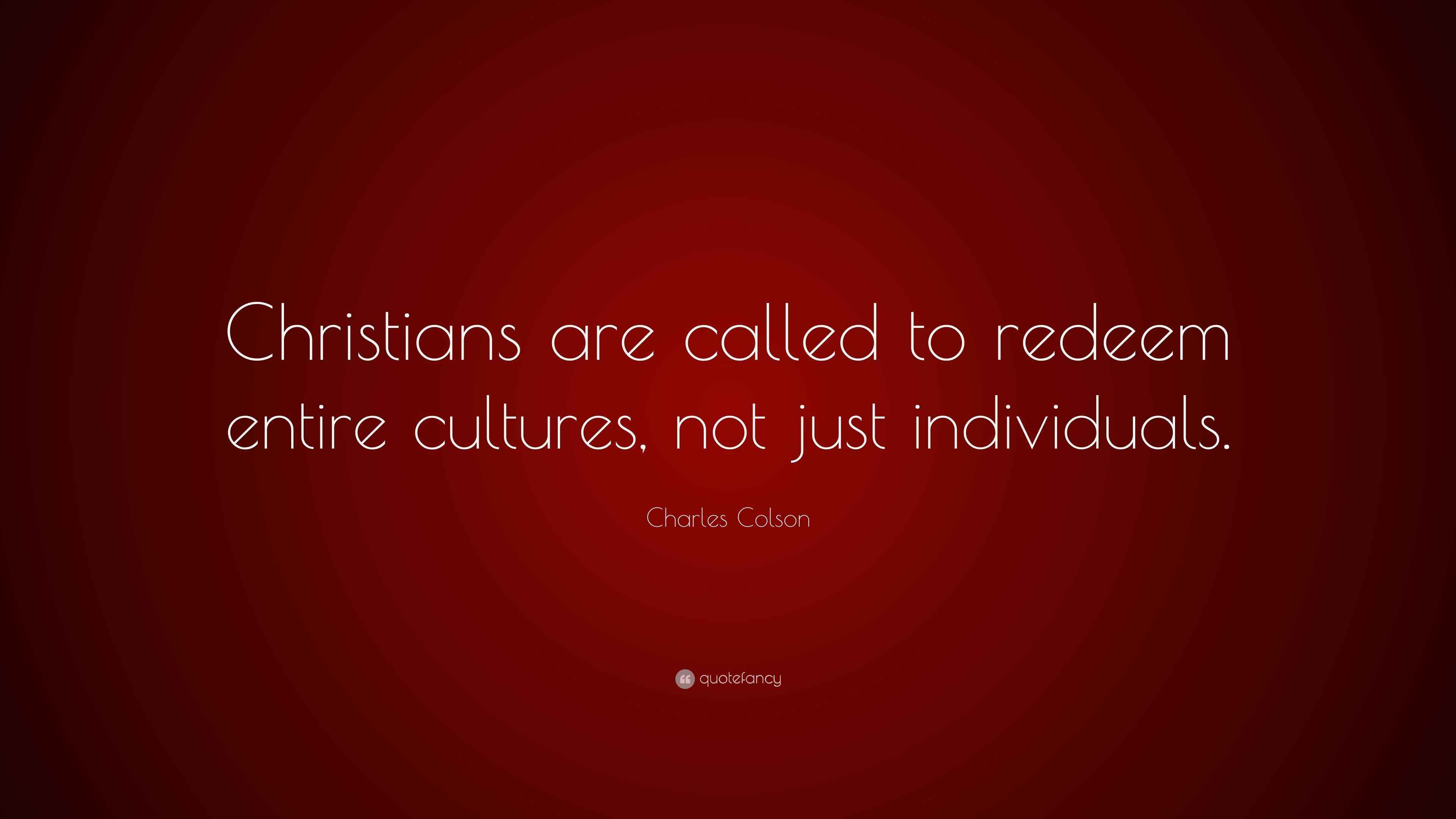 Charles Colson Quote: “Christians are called to redeem entire cultures ...