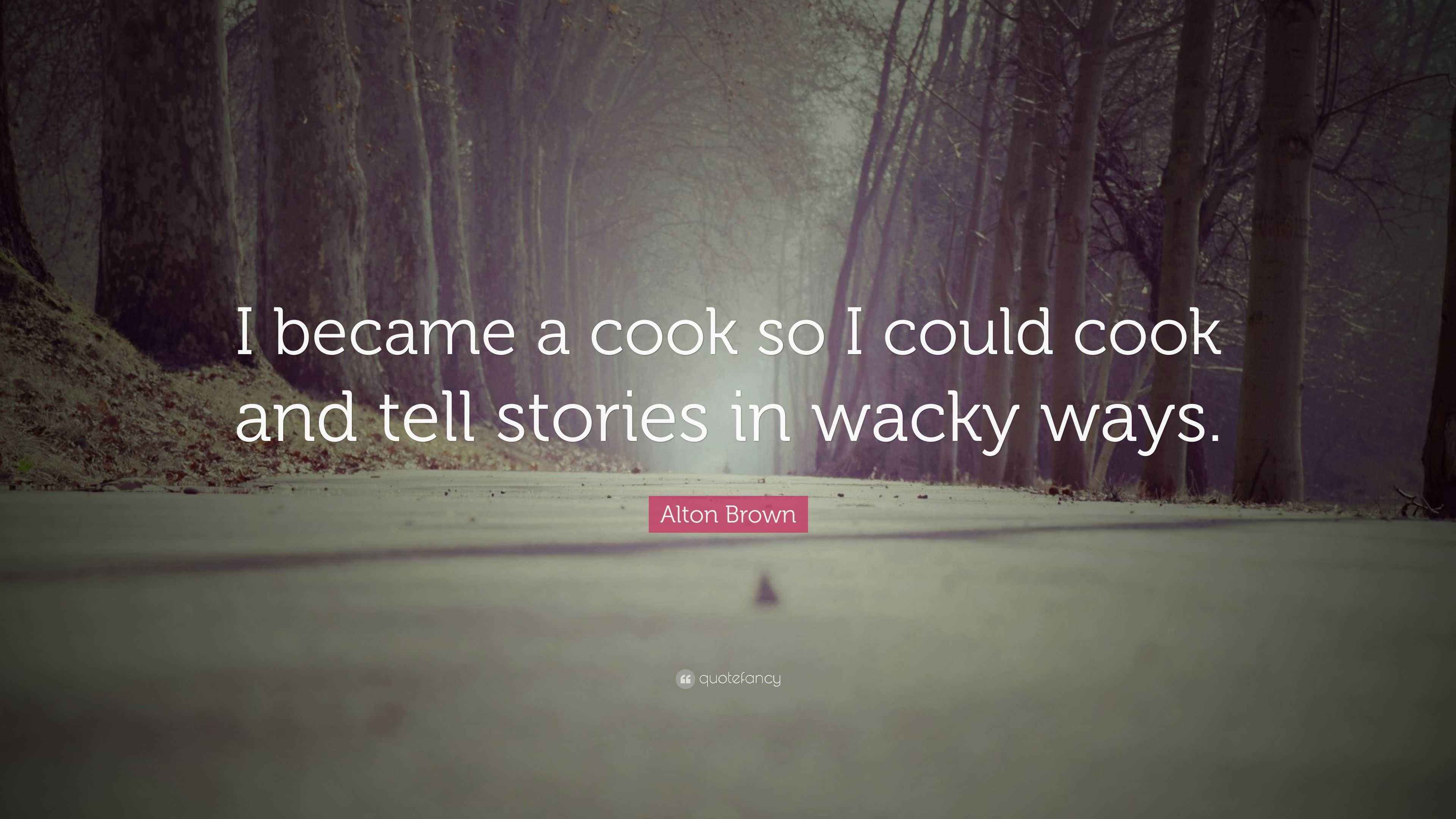 Alton Brown Quote: “I became a cook so I could cook and tell stories in ...