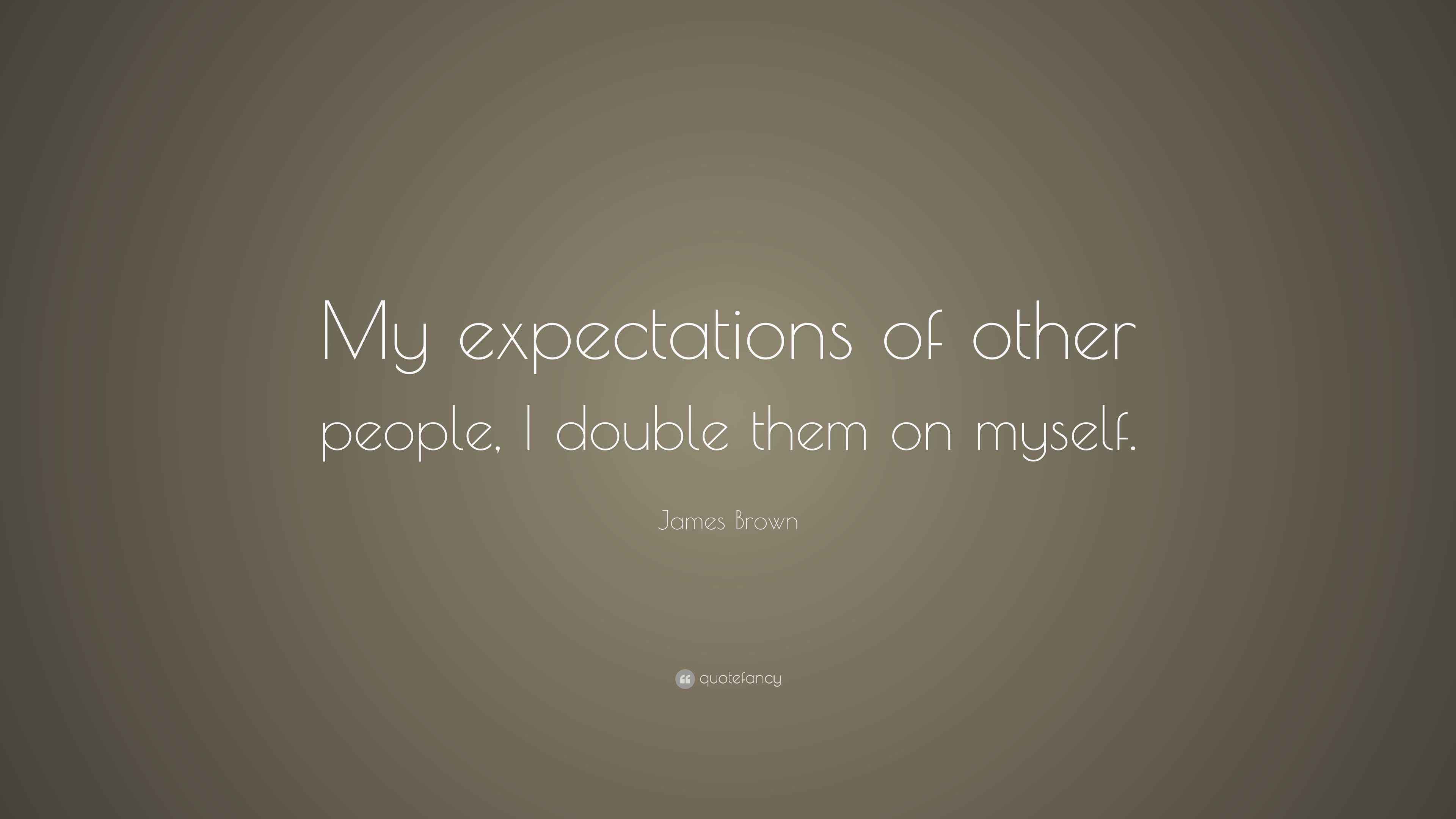 James Brown Quote: “My expectations of other people, I double them on ...