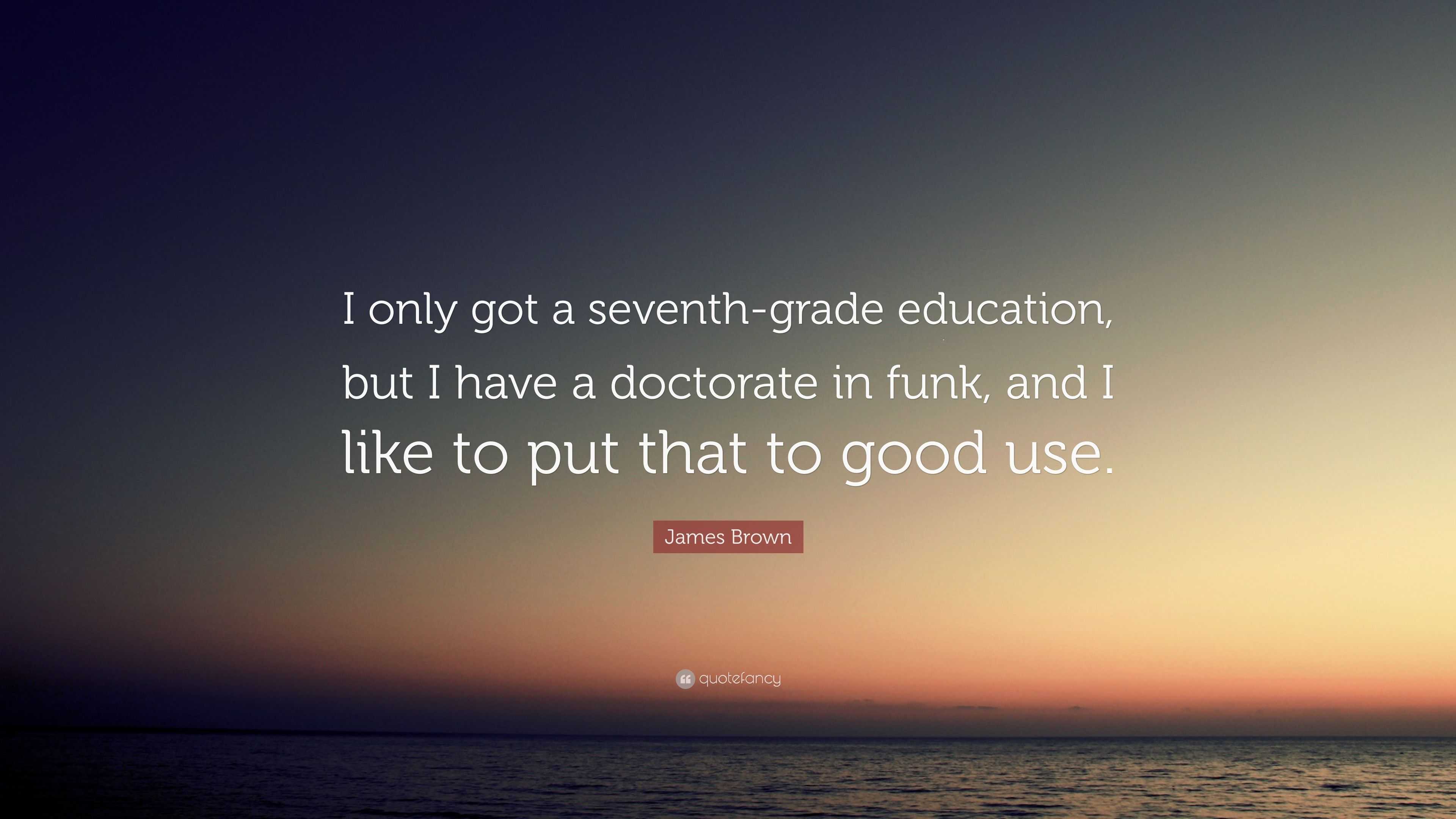 James Brown Quote: “I only got a seventh-grade education, but I have a ...