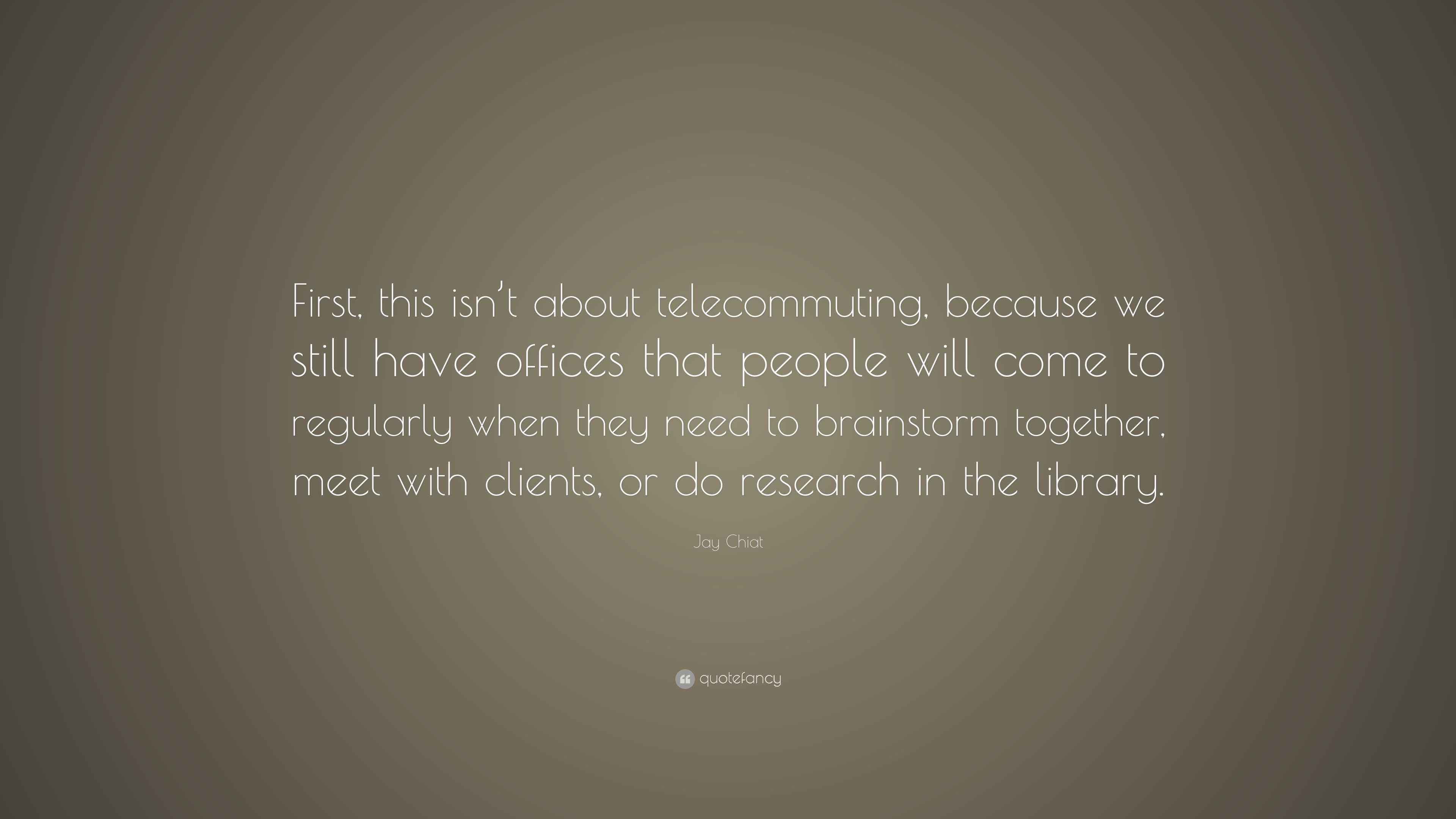Jay Chiat Quote: “First, this isn’t about telecommuting, because we ...