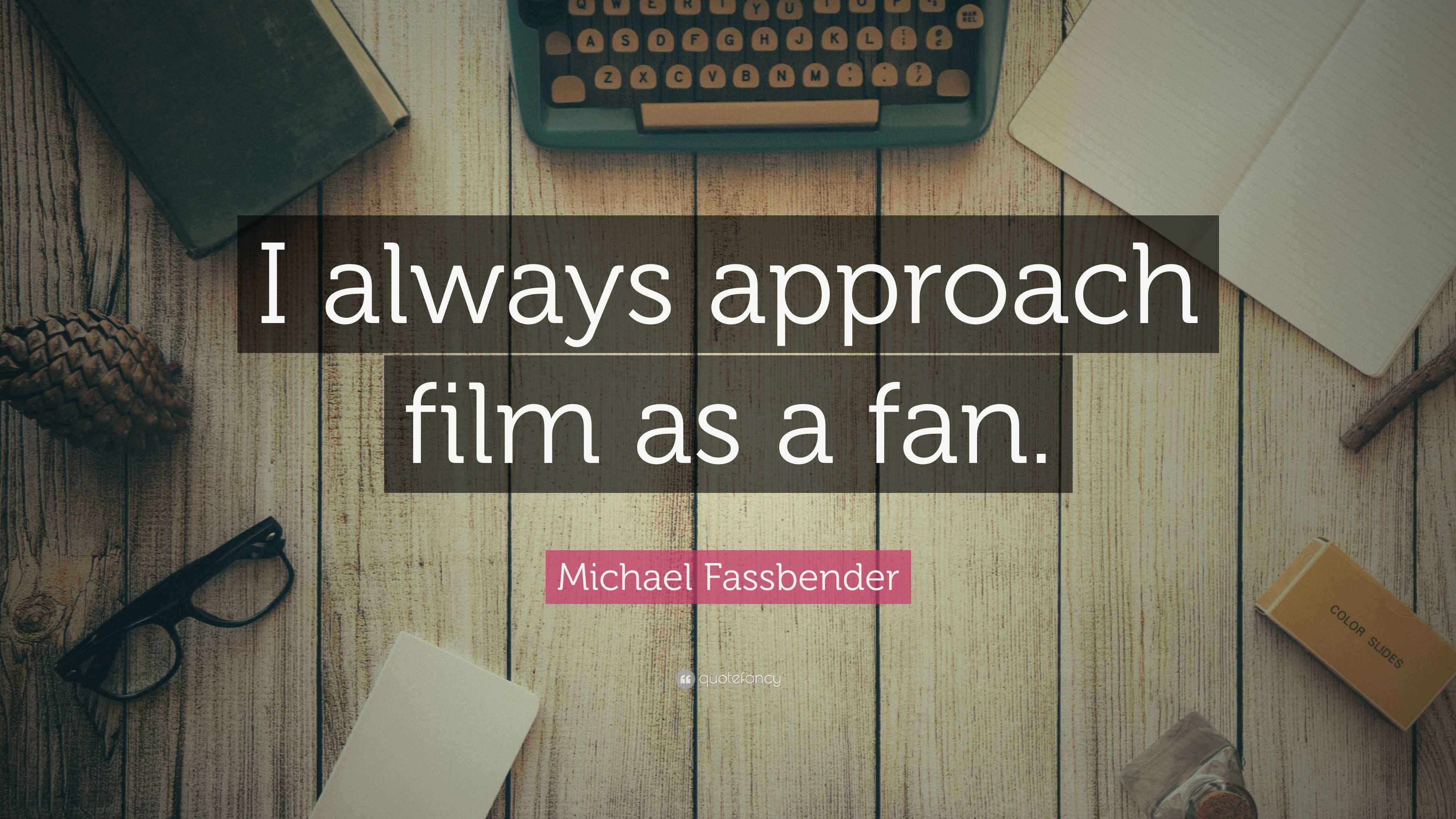 Michael Fassbender Quote: “I always approach film as a fan.”