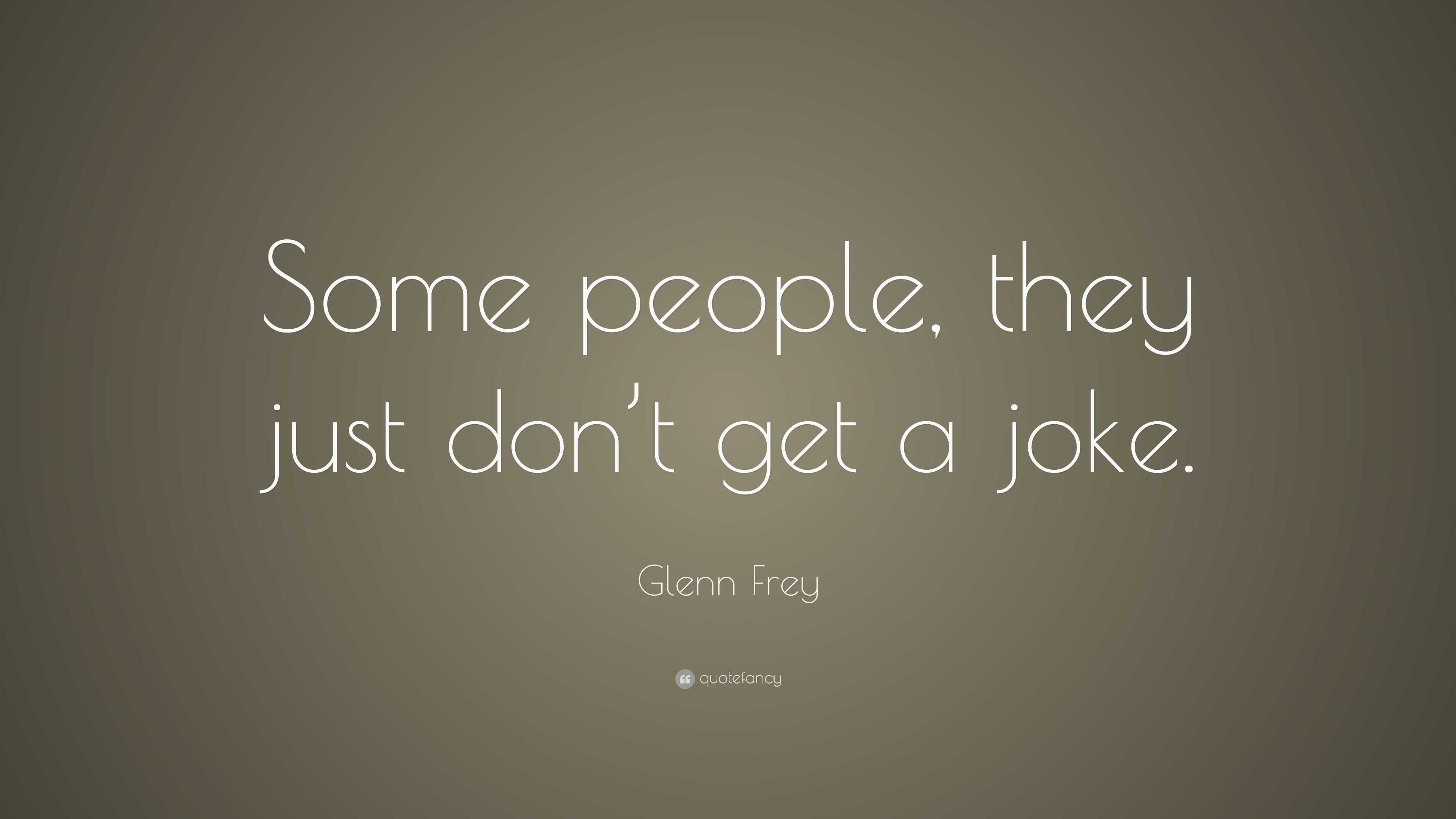 Glenn Frey Quote: “Some people, they just don’t get a joke.”
