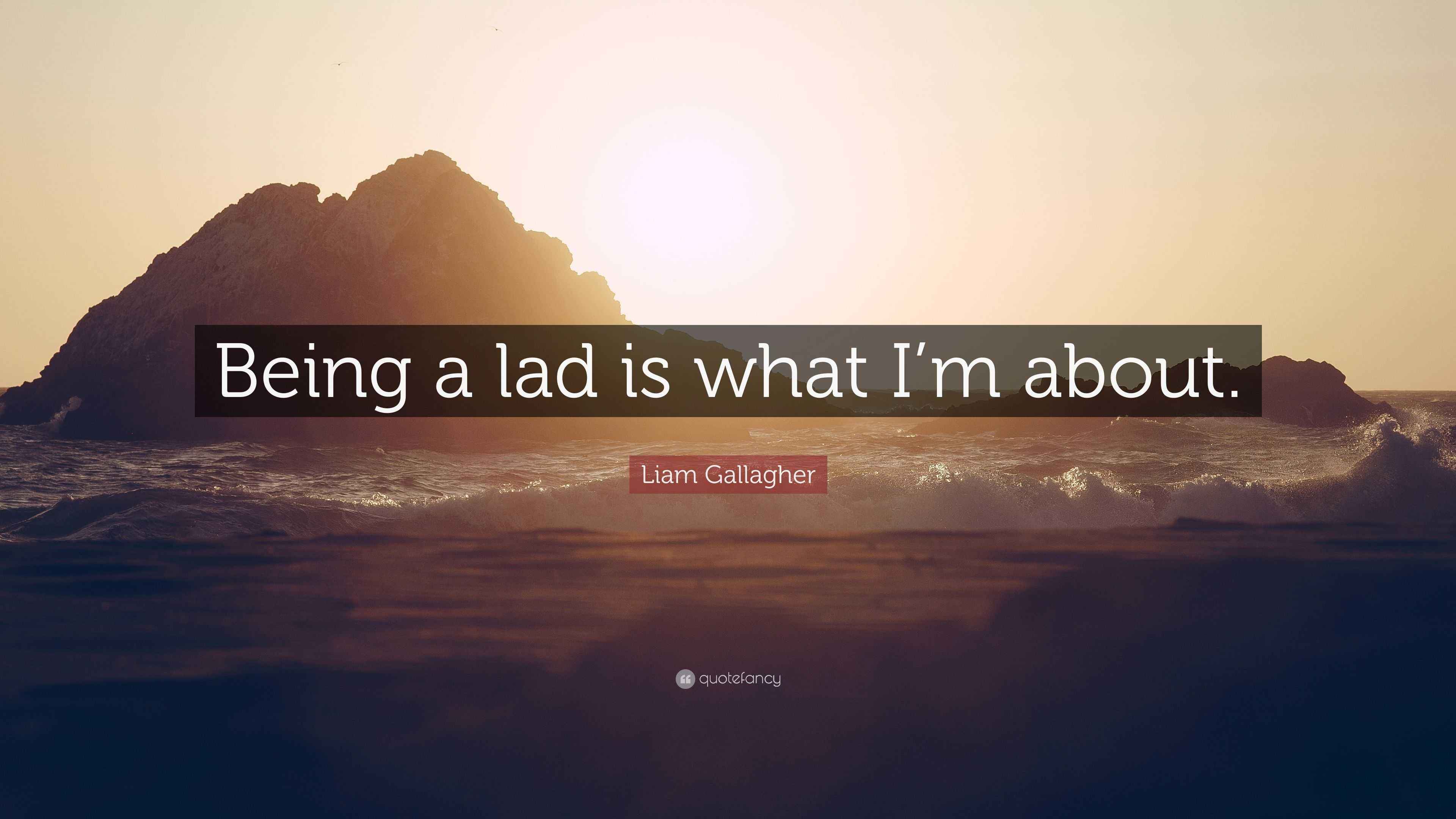 Liam Gallagher Quote: “Being a lad is what I’m about.”