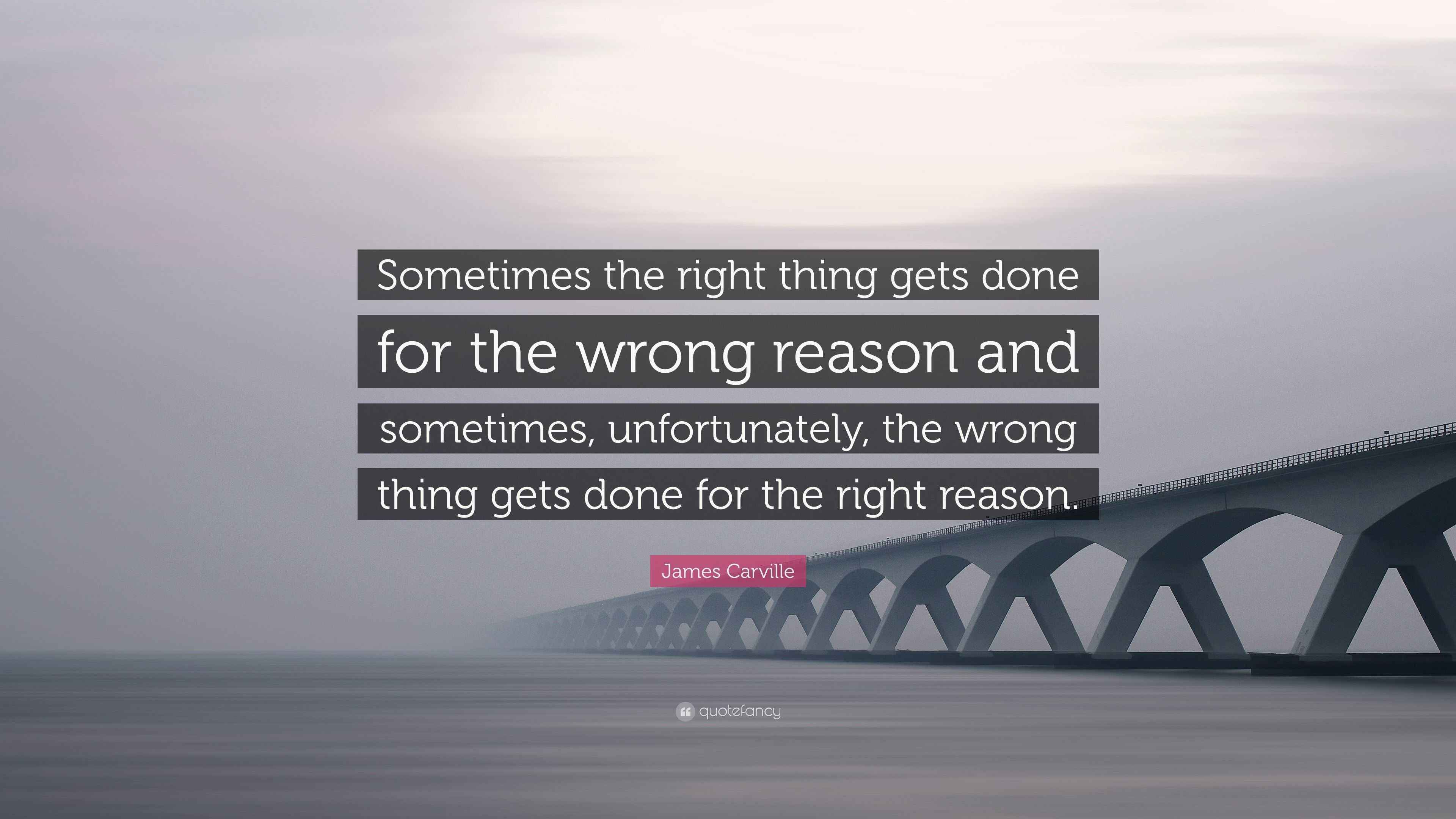 James Carville Quote: “Sometimes the right thing gets done for the ...