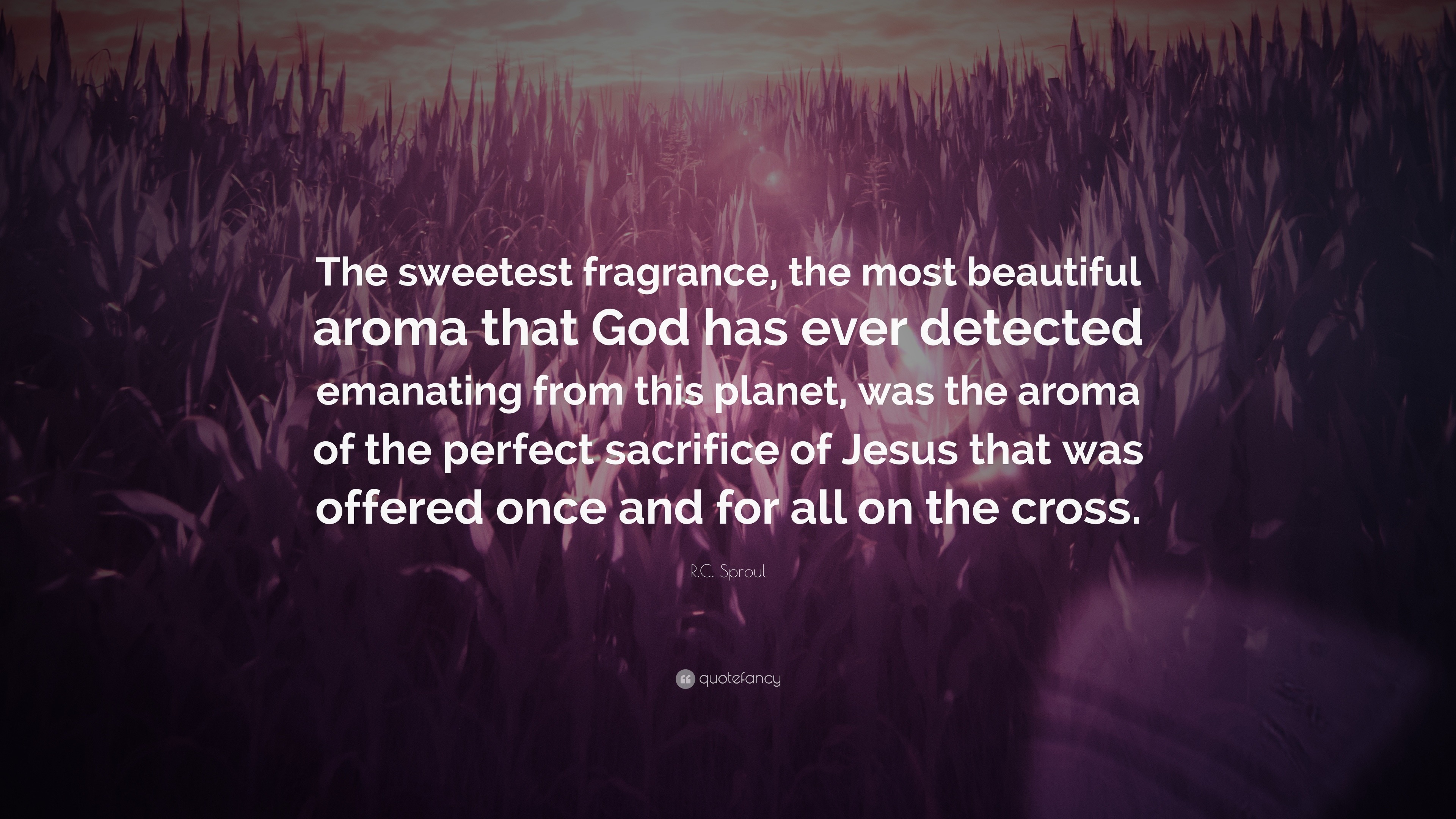 R.C. Sproul Quote: “The sweetest fragrance, the most beautiful aroma ...