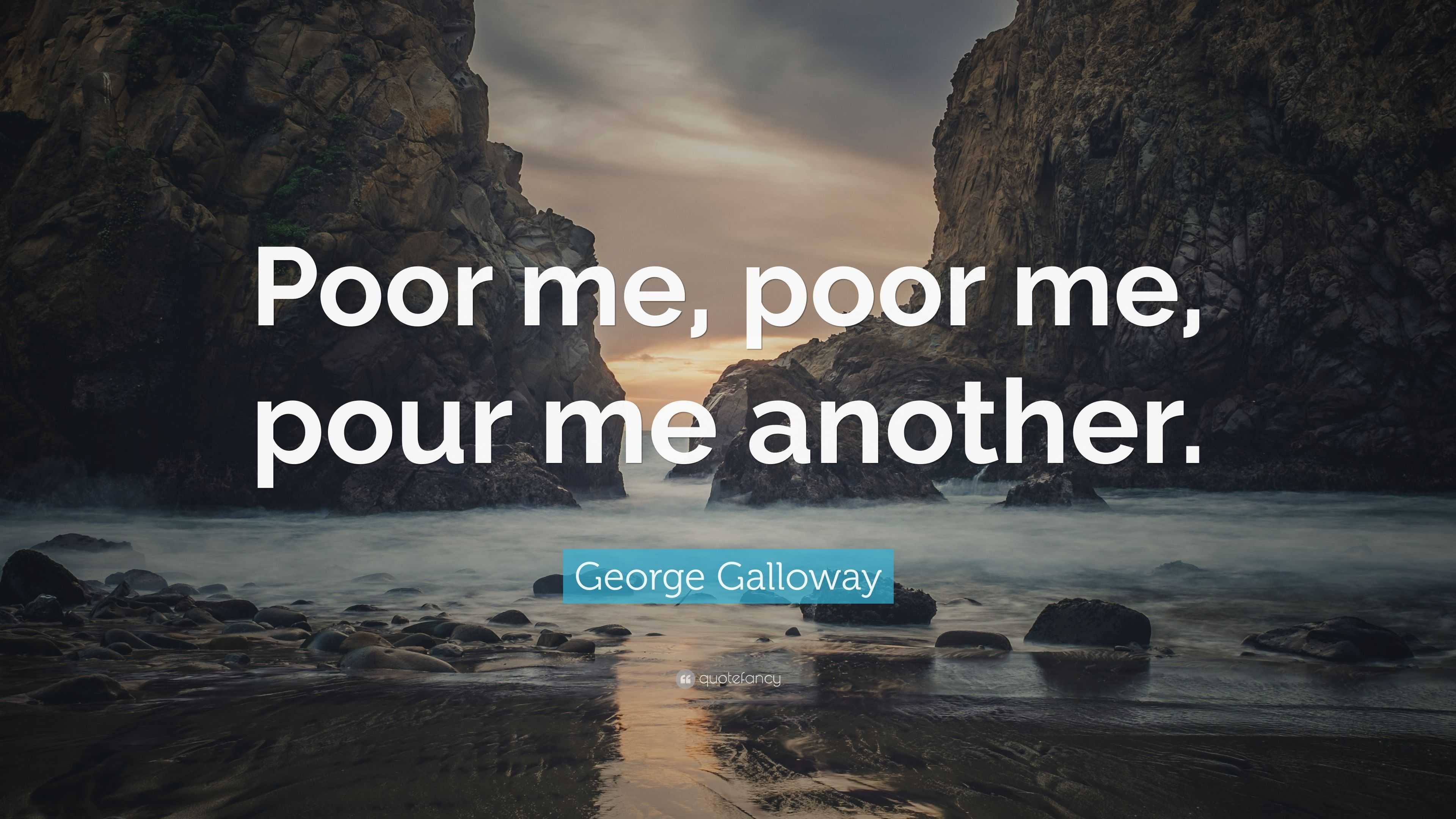 George Galloway Quote: “Poor me, poor me, pour me another.”