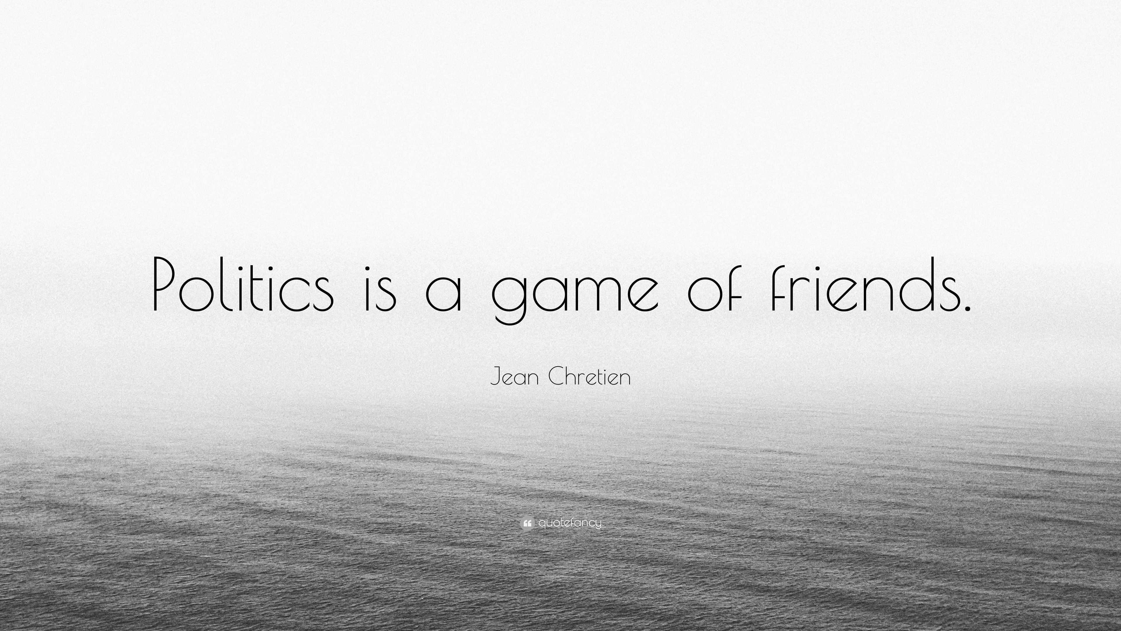 Jean Chretien Quote: “Politics is a game of friends.”