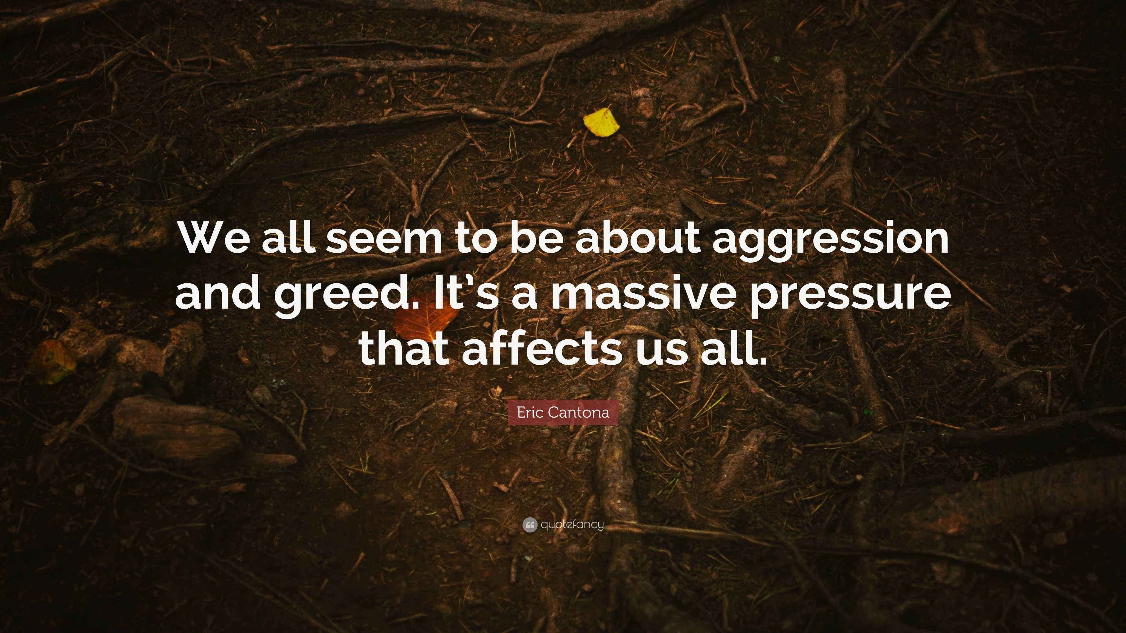 Eric Cantona Quote: “We all seem to be about aggression and greed. It’s ...
