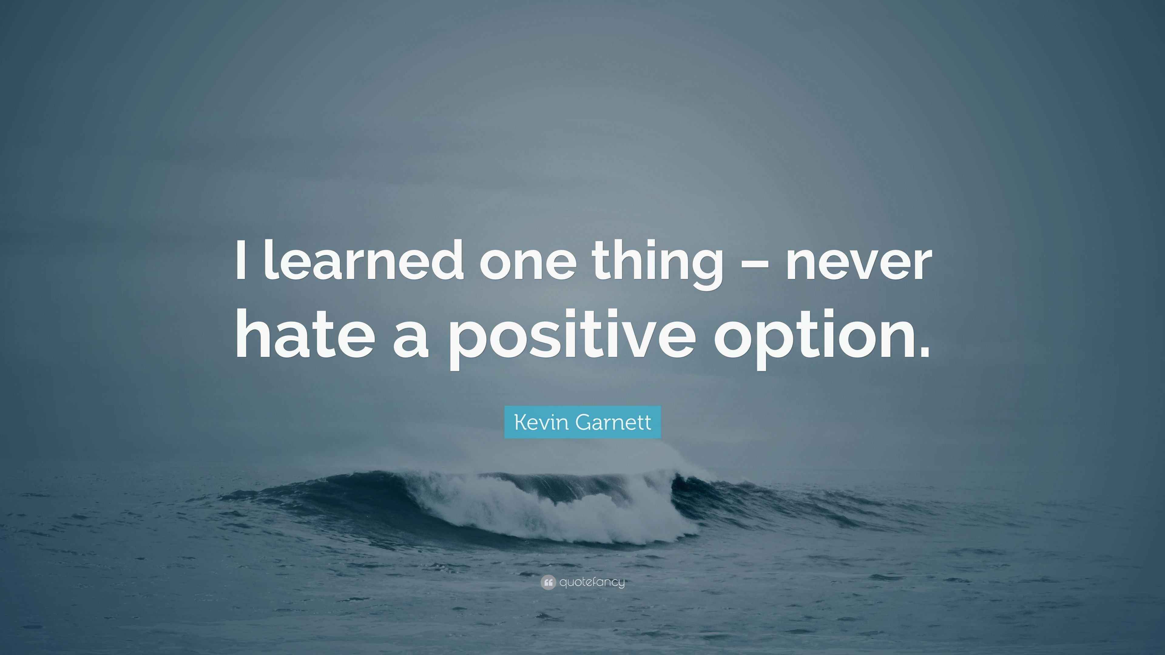Kevin Garnett Quote: “I learned one thing – never hate a positive option.”