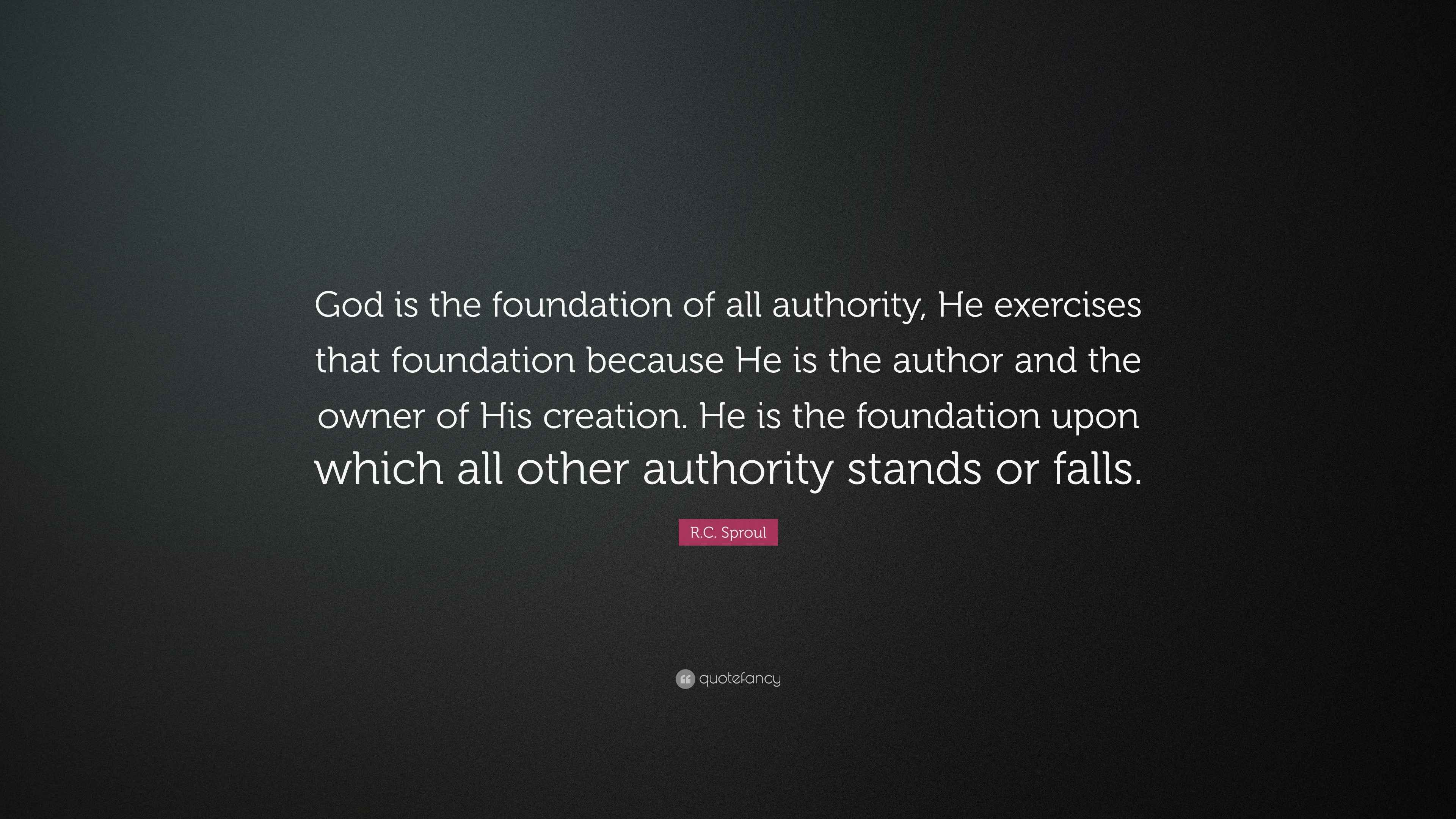 R.C. Sproul Quote: “God is the foundation of all authority, He ...