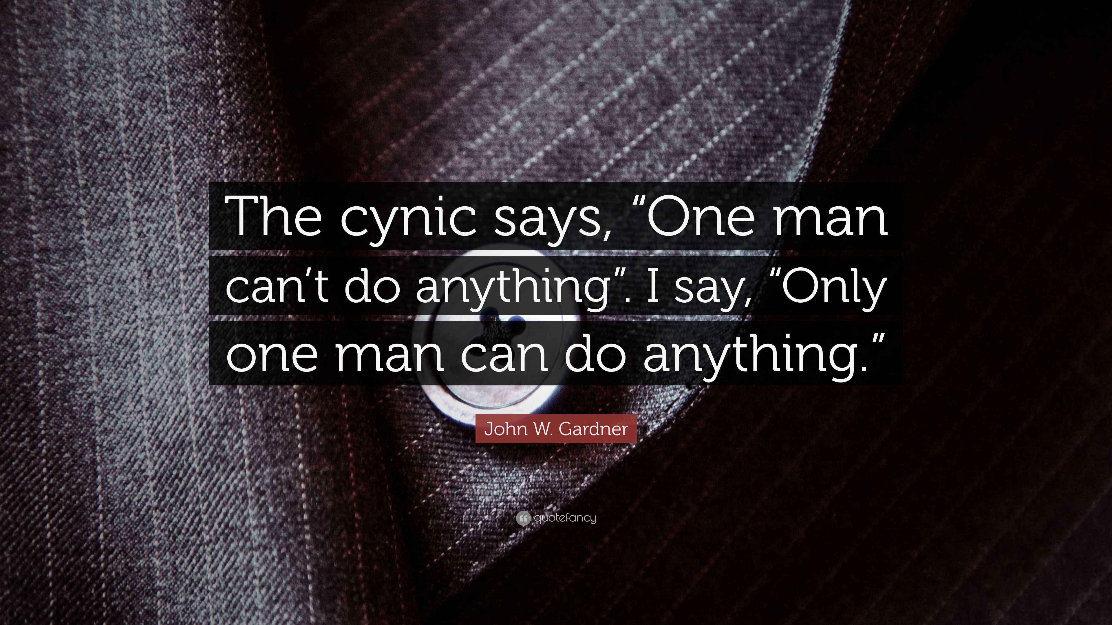 John W. Gardner Quote: “The cynic says, “One man can’t do anything”. I ...