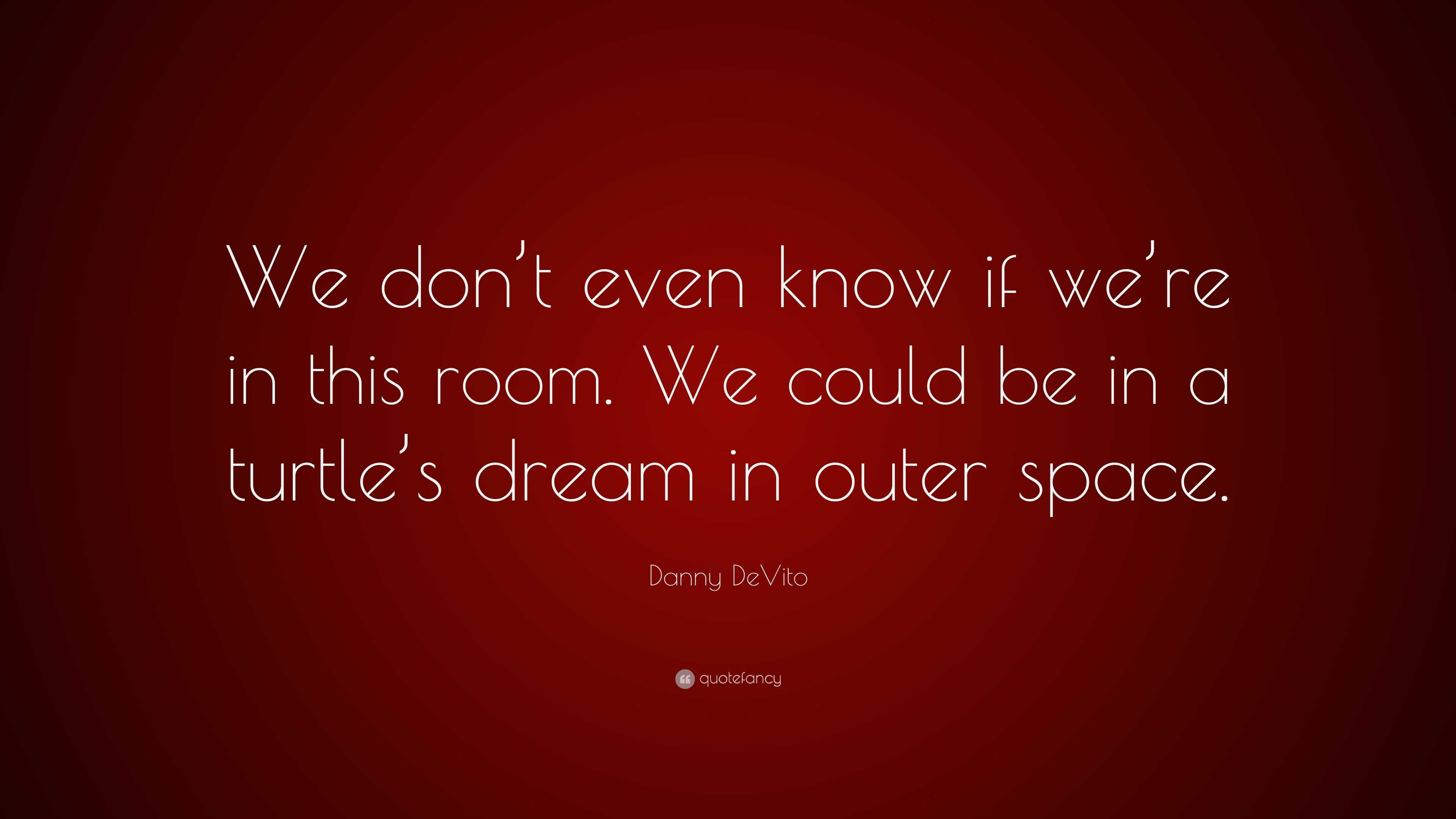Danny DeVito Quote: “We don’t even know if we’re in this room. We could ...