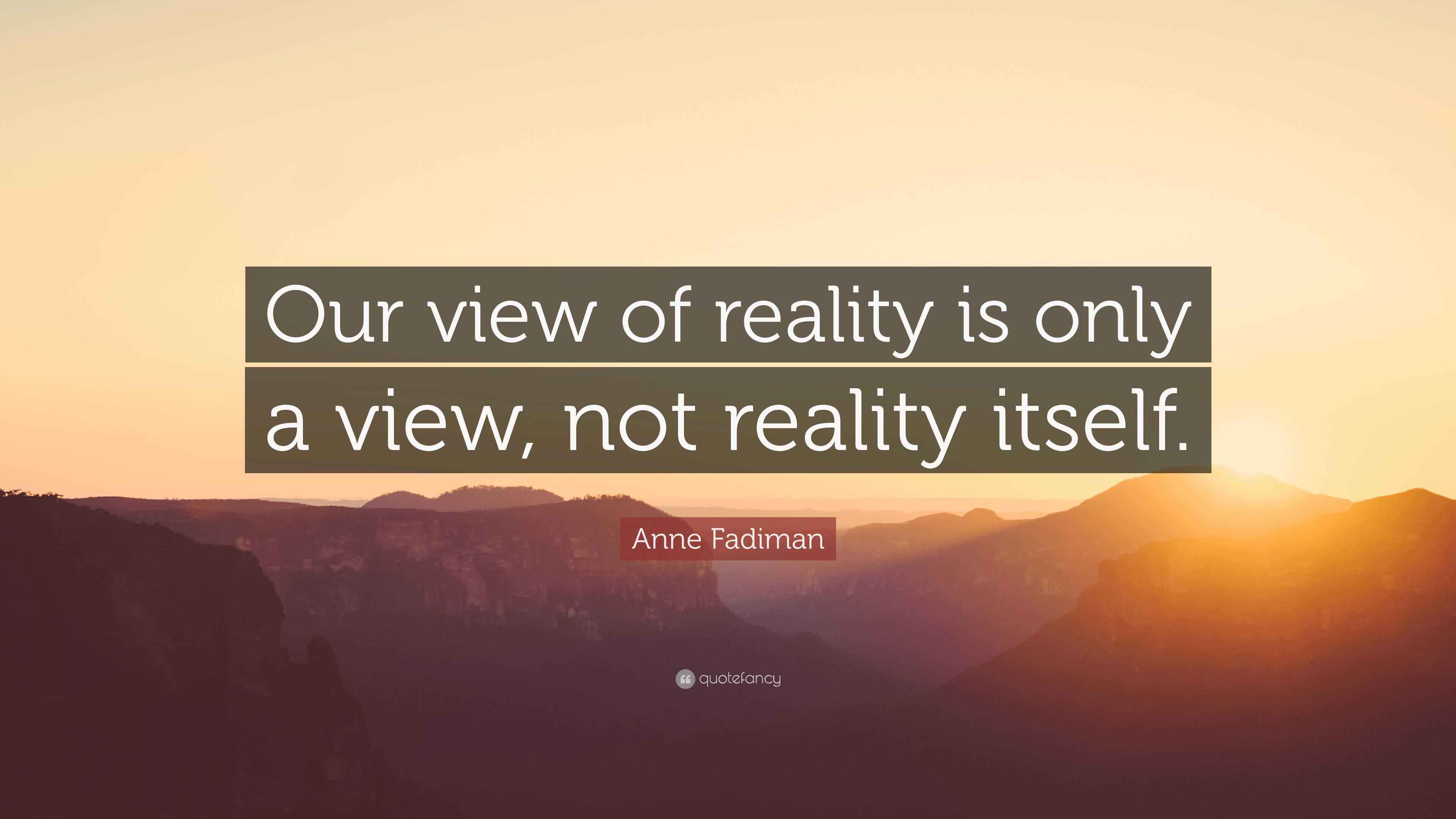 Anne Fadiman Quote: “Our view of reality is only a view, not reality ...