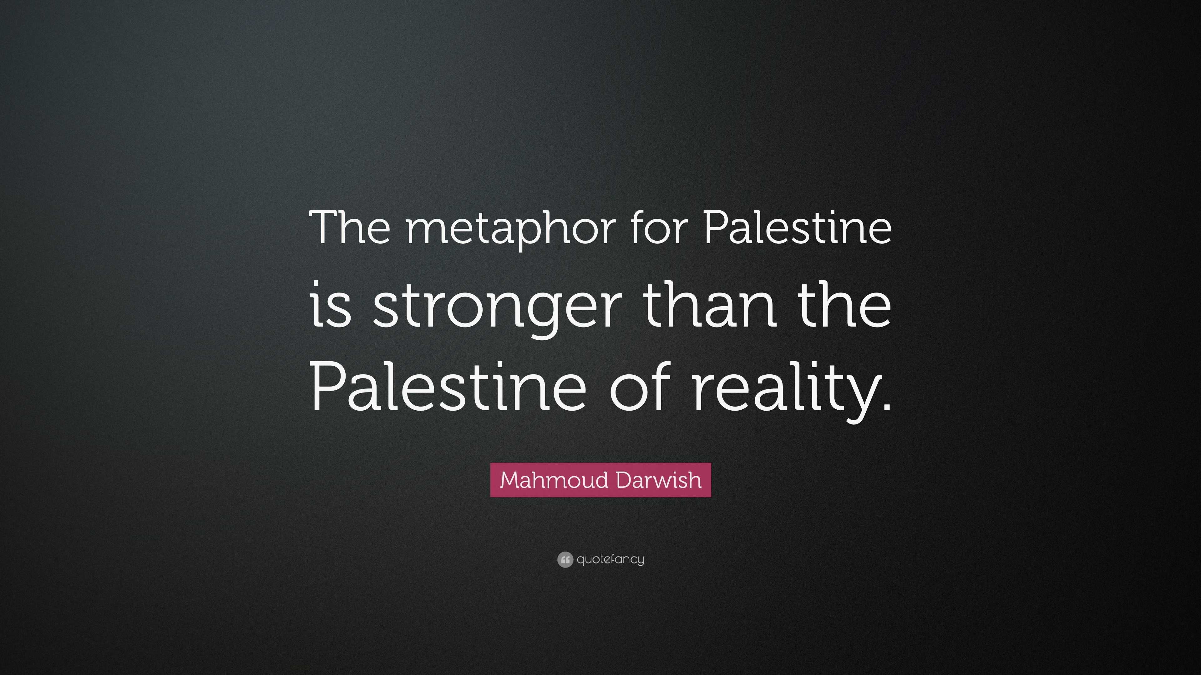 Mahmoud Darwish Quote: “The metaphor for Palestine is stronger than the ...