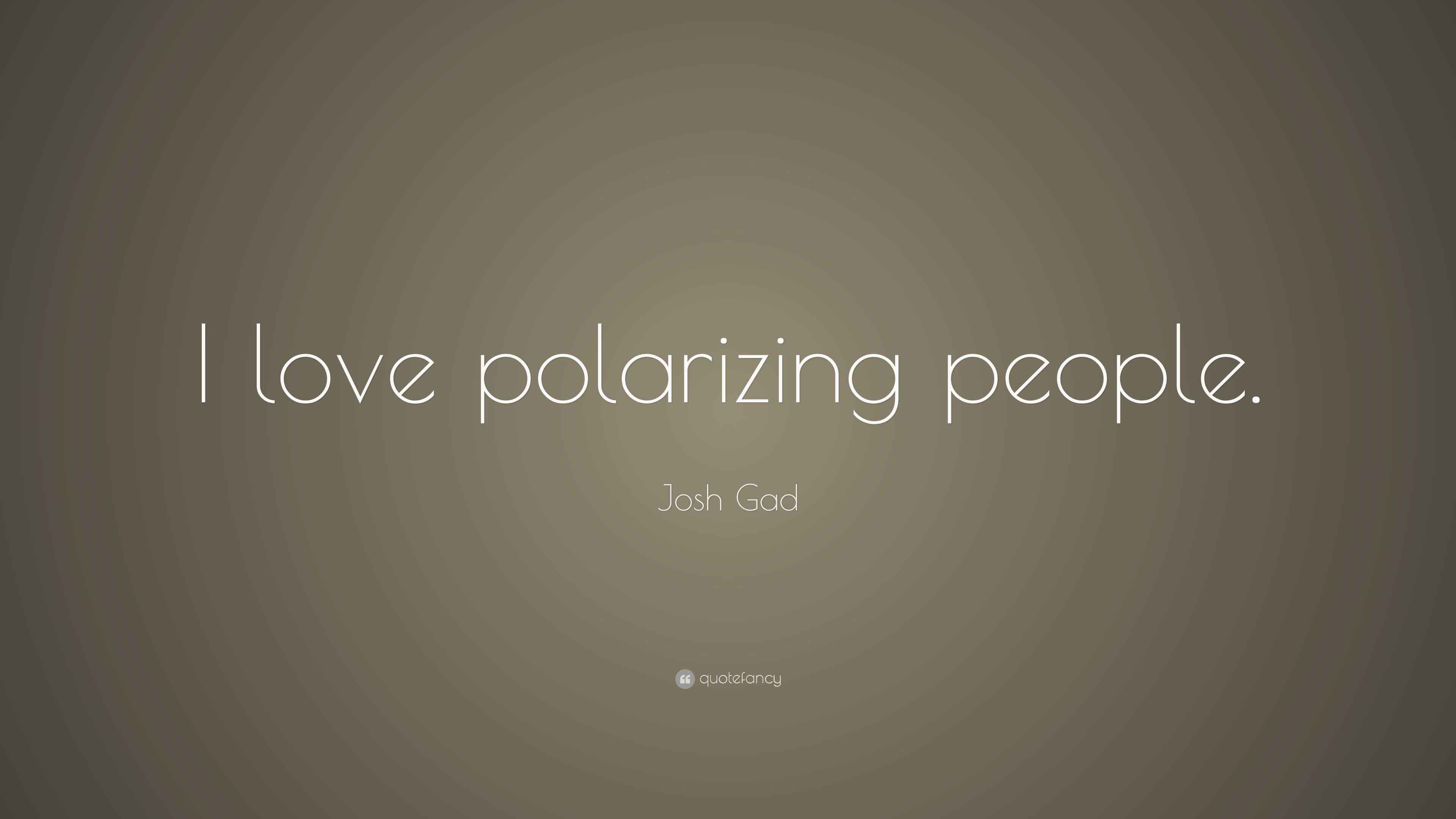 Josh Gad Quote: “I love polarizing people.”