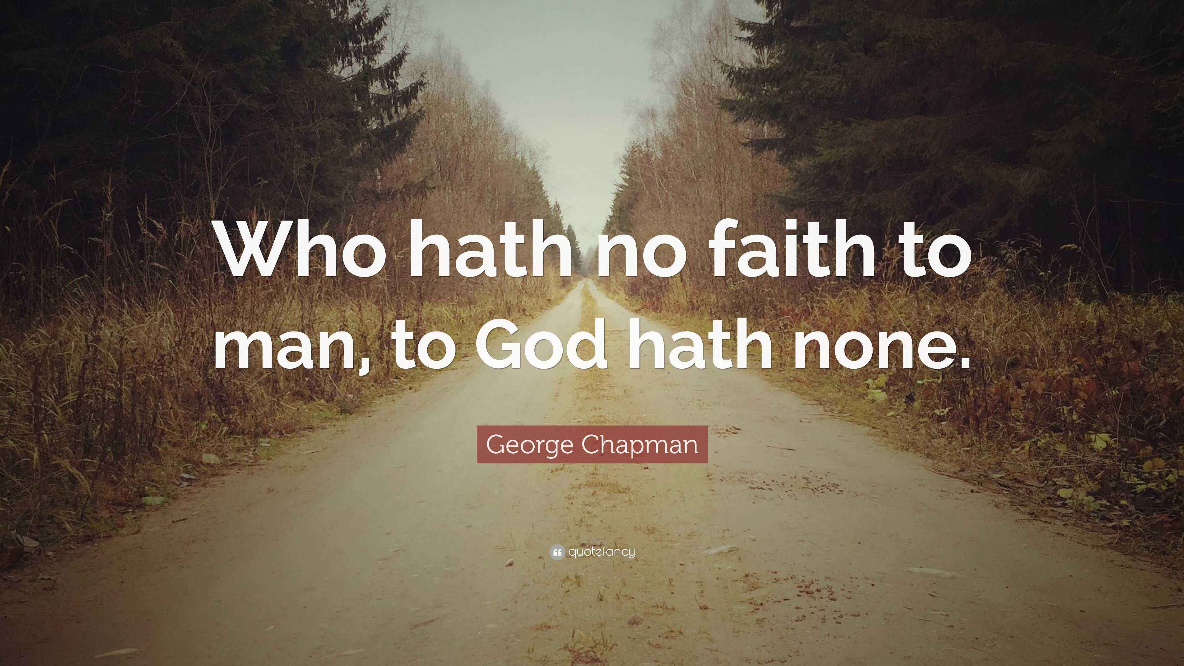 George Chapman Quote: “Who hath no faith to man, to God hath none.”